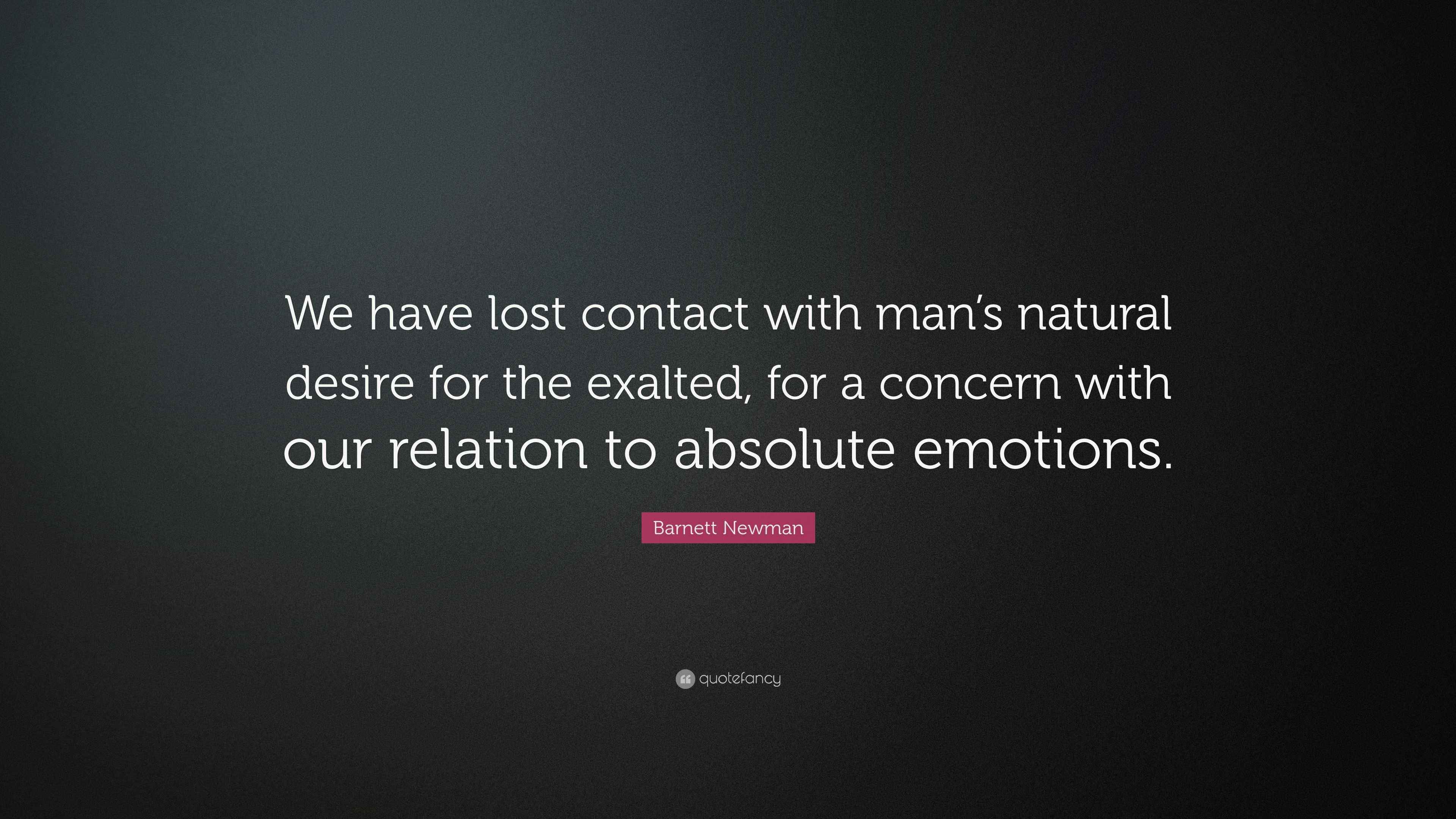 Barnett Newman Quote: “We have lost contact with man’s natural desire ...