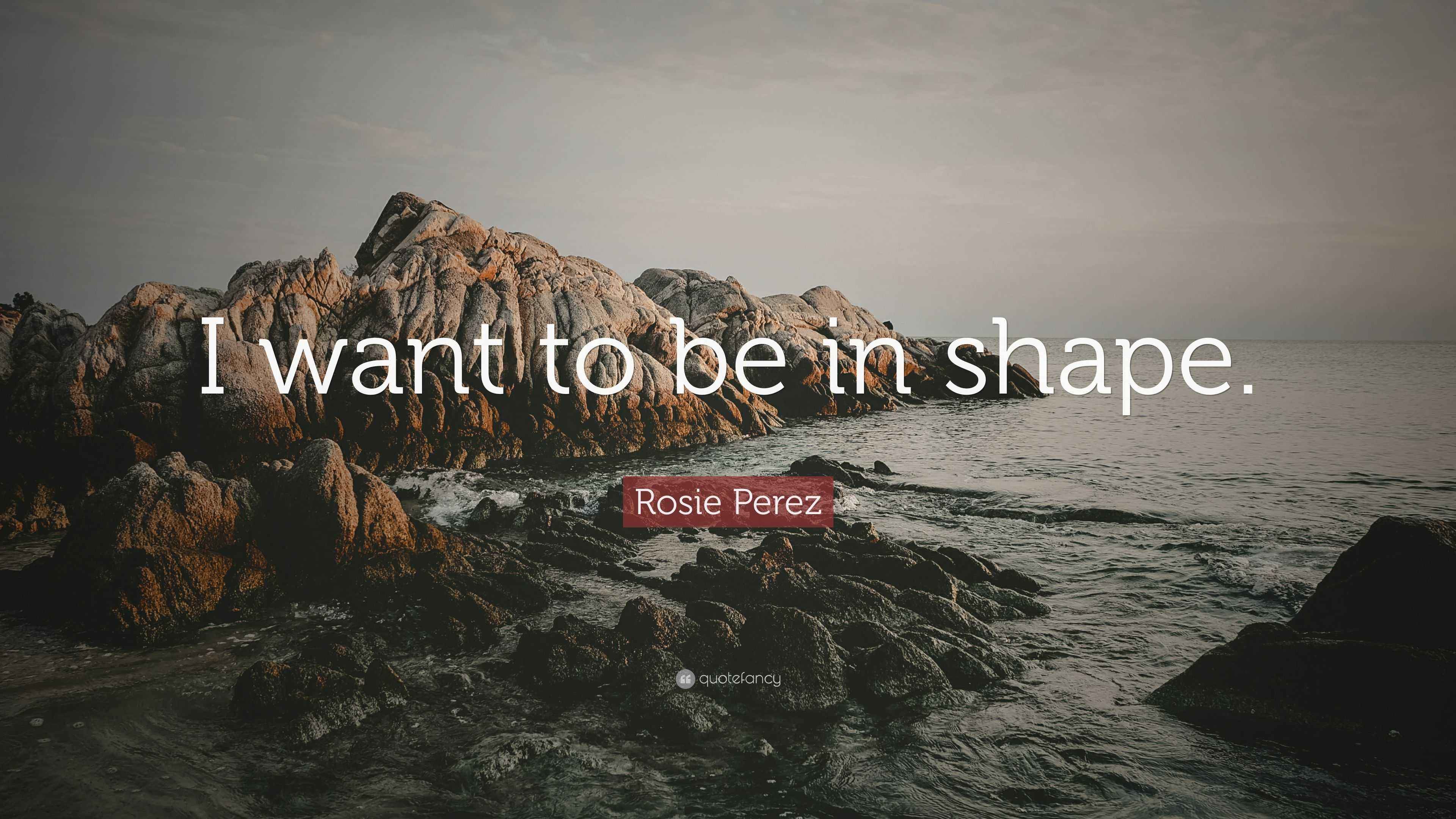 Rosie Perez Quote: “I want to be in shape.”