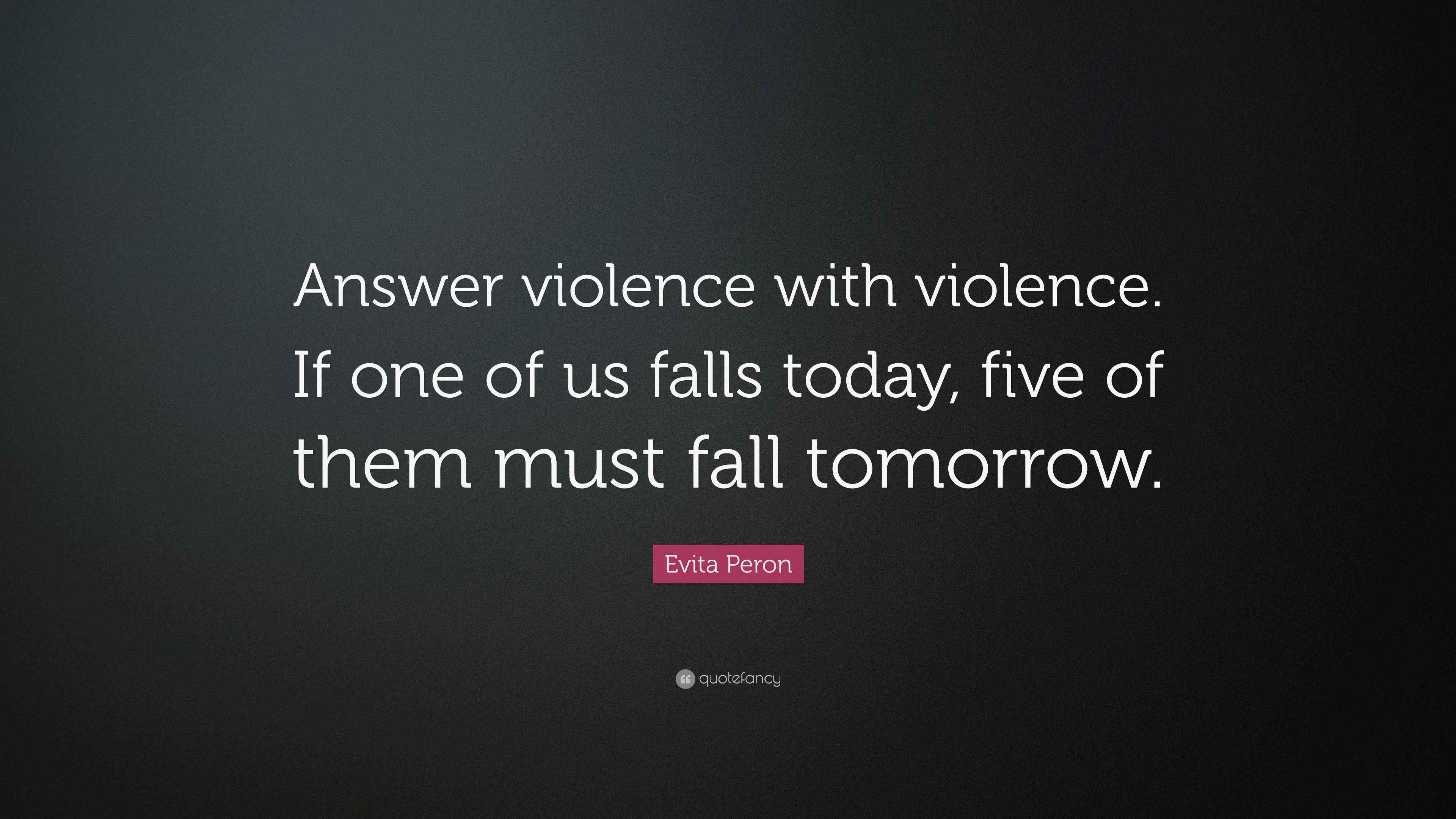 Evita Peron Quote: “Answer violence with violence. If one of us falls ...