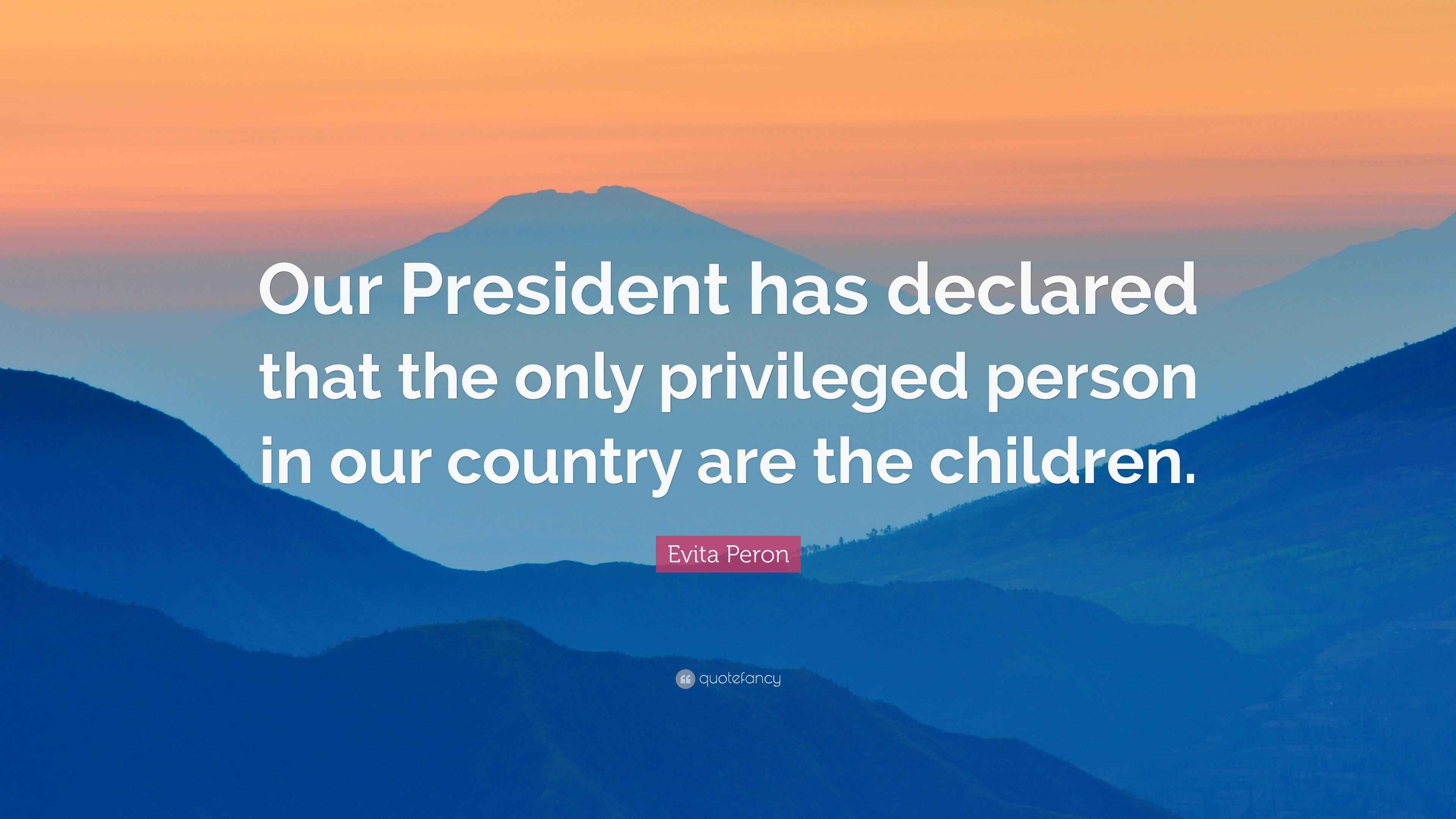 Evita Peron Quote: “Our President has declared that the only privileged ...