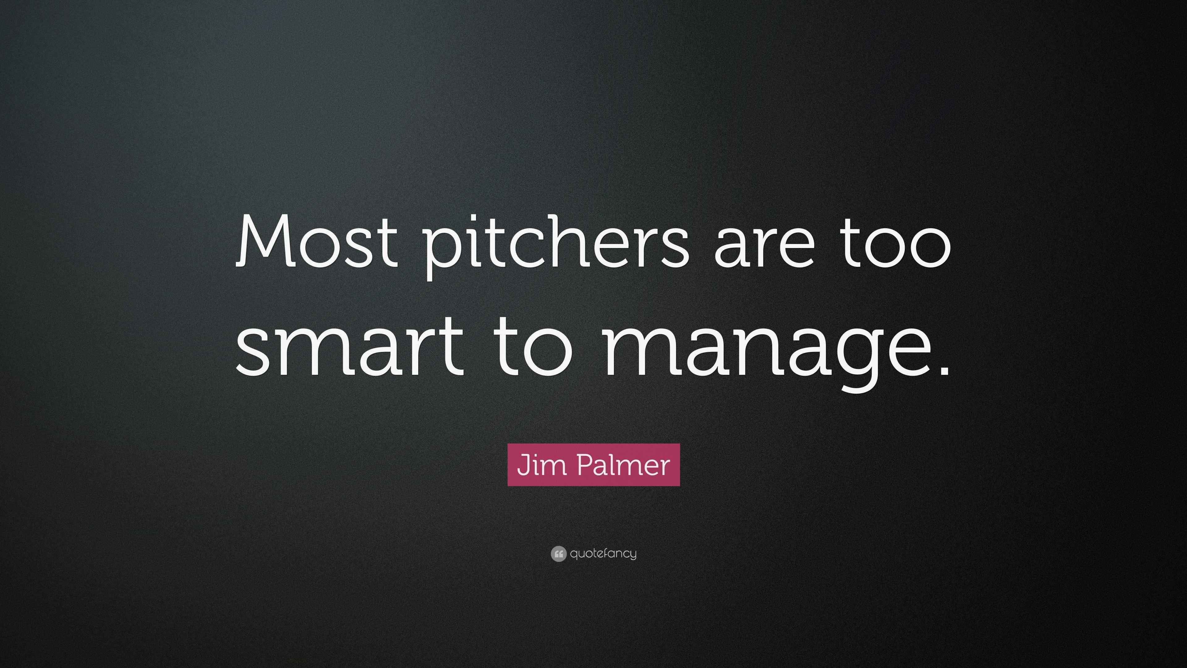 Jim Palmer Quote: “Most pitchers are too smart to manage.”