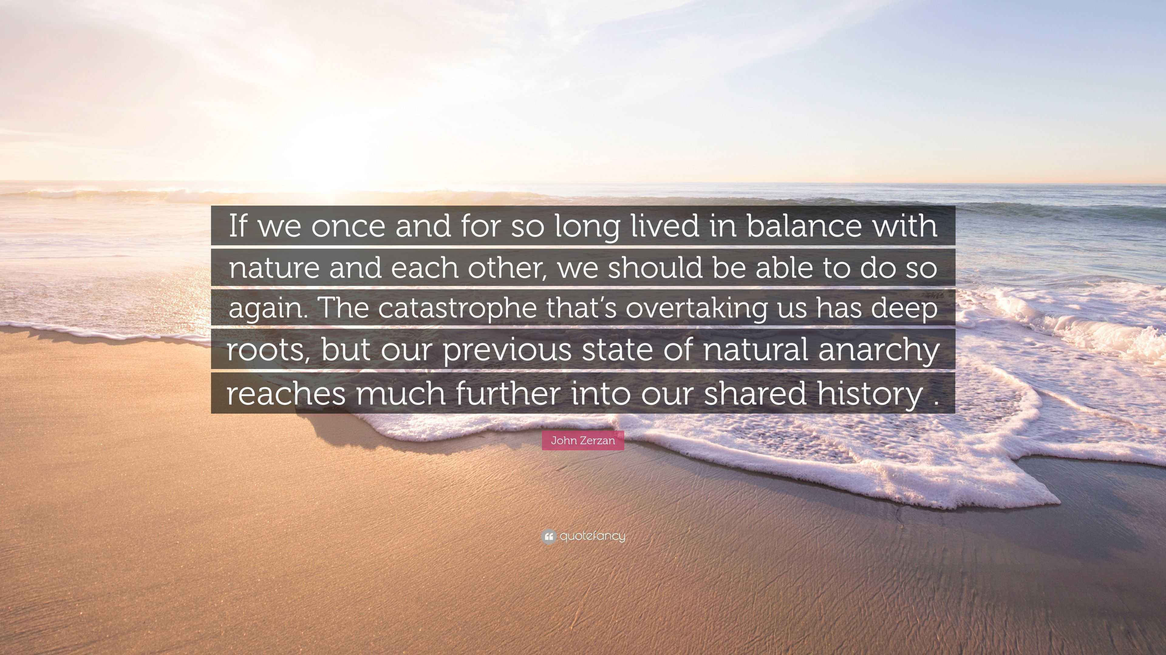 John Zerzan Quote: “If we once and for so long lived in balance with ...