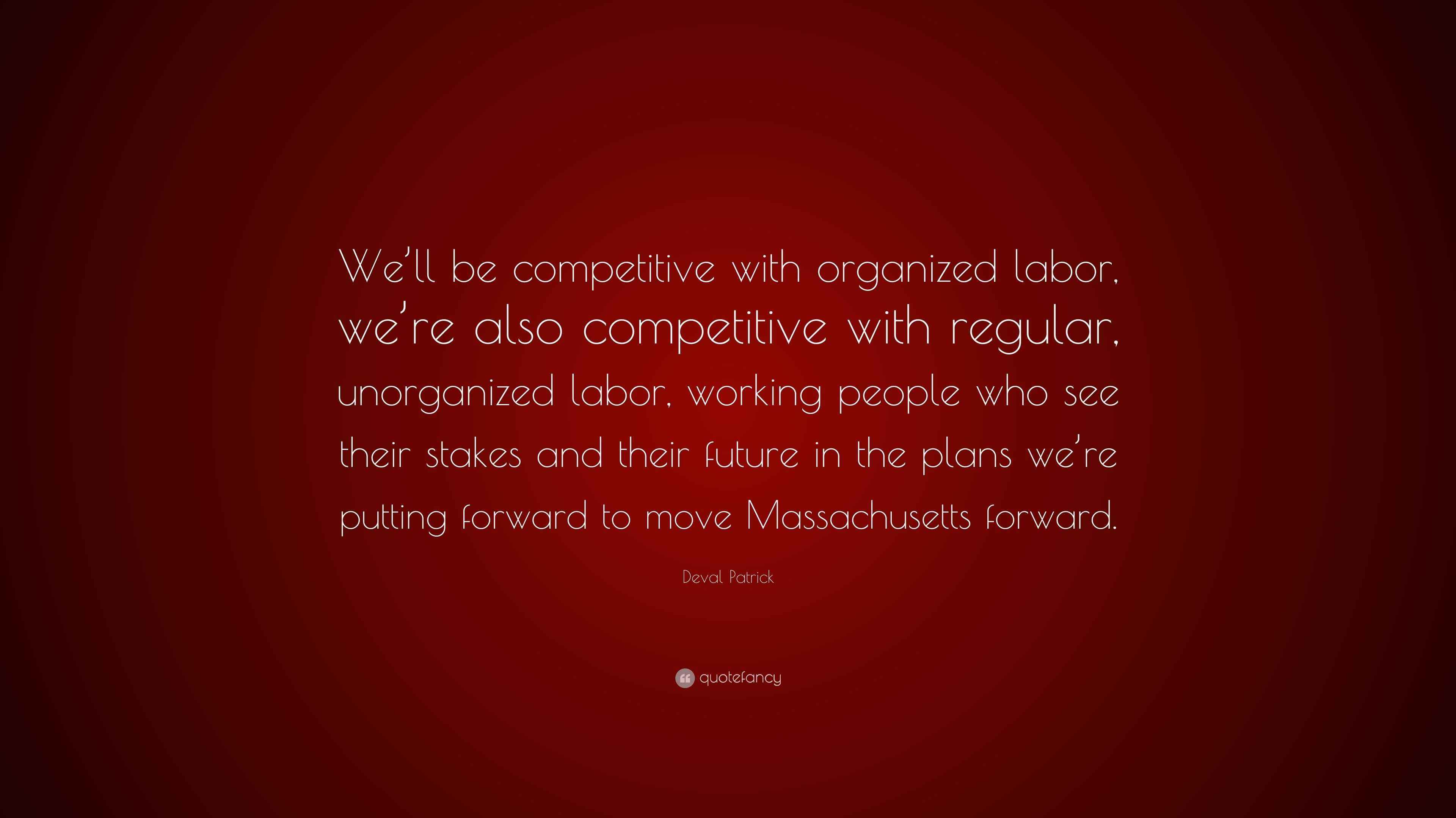 Deval Patrick Quote: “We’ll be competitive with organized labor, we’re ...