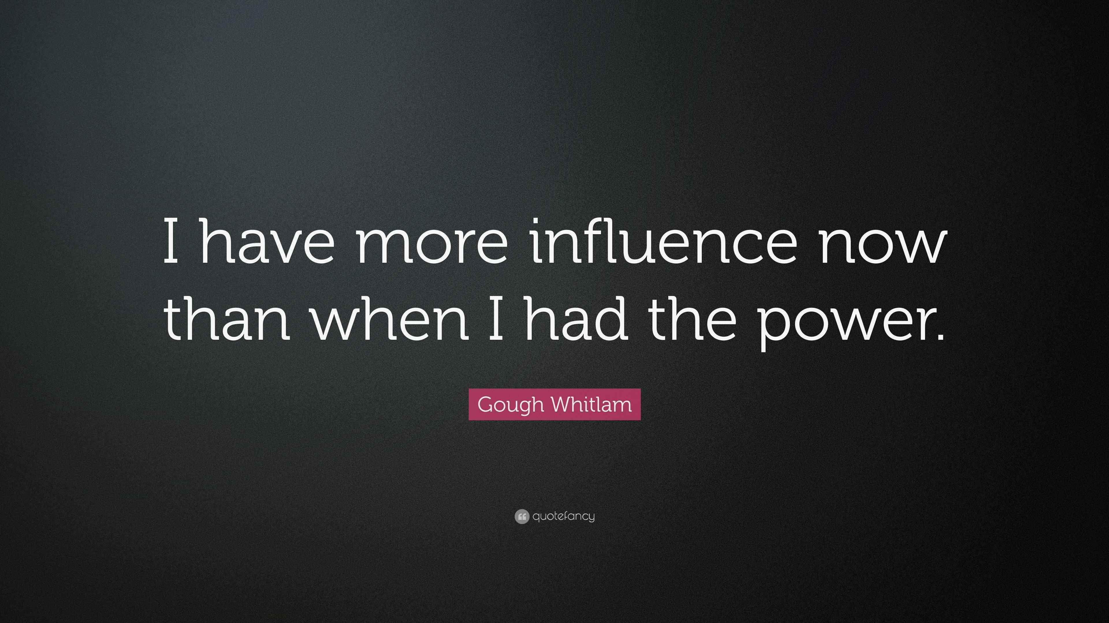 Gough Whitlam Quote: “I have more influence now than when I had the power.”