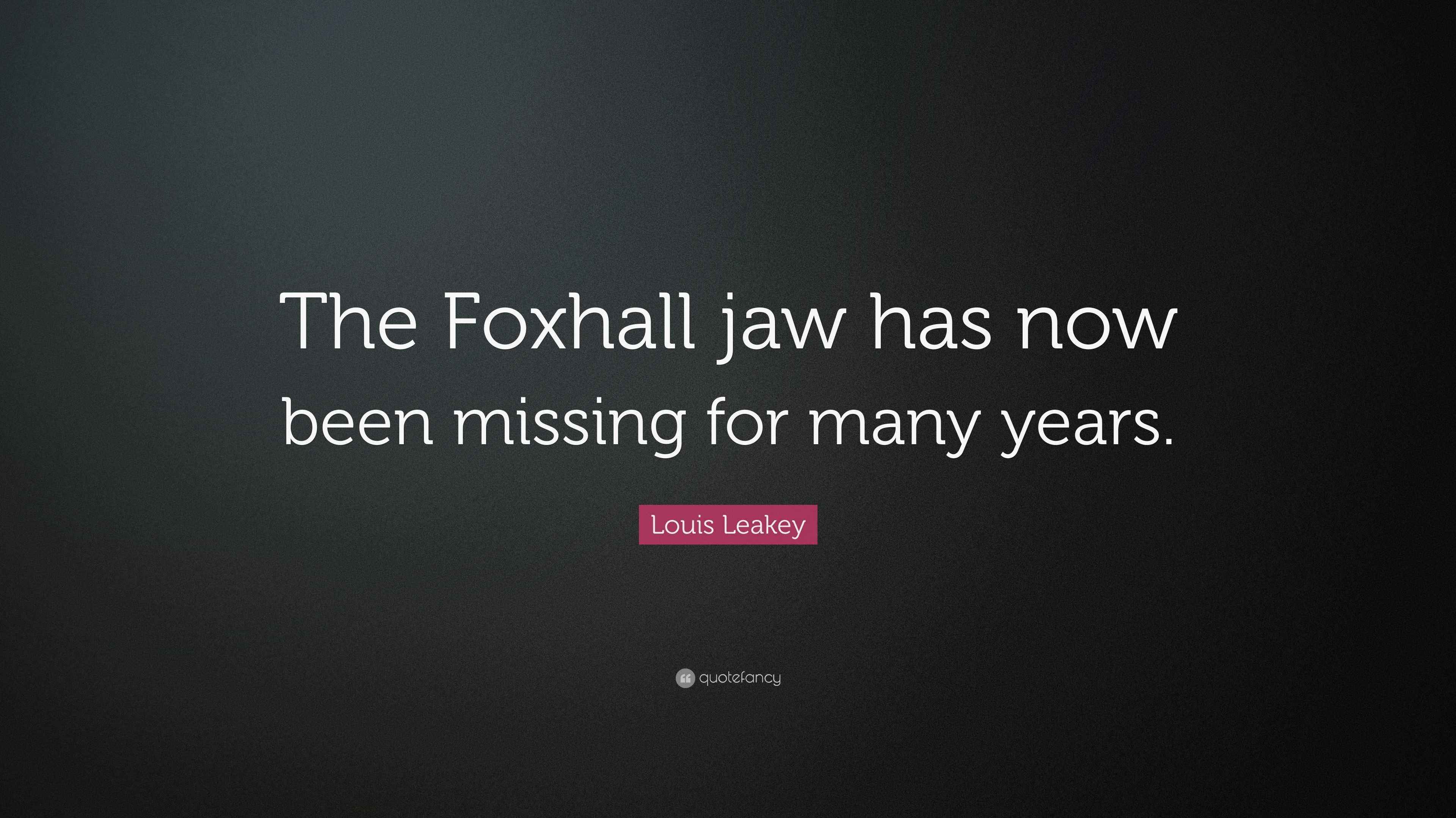 Louis Leakey Quote: “The Foxhall jaw has now been missing for many years.”
