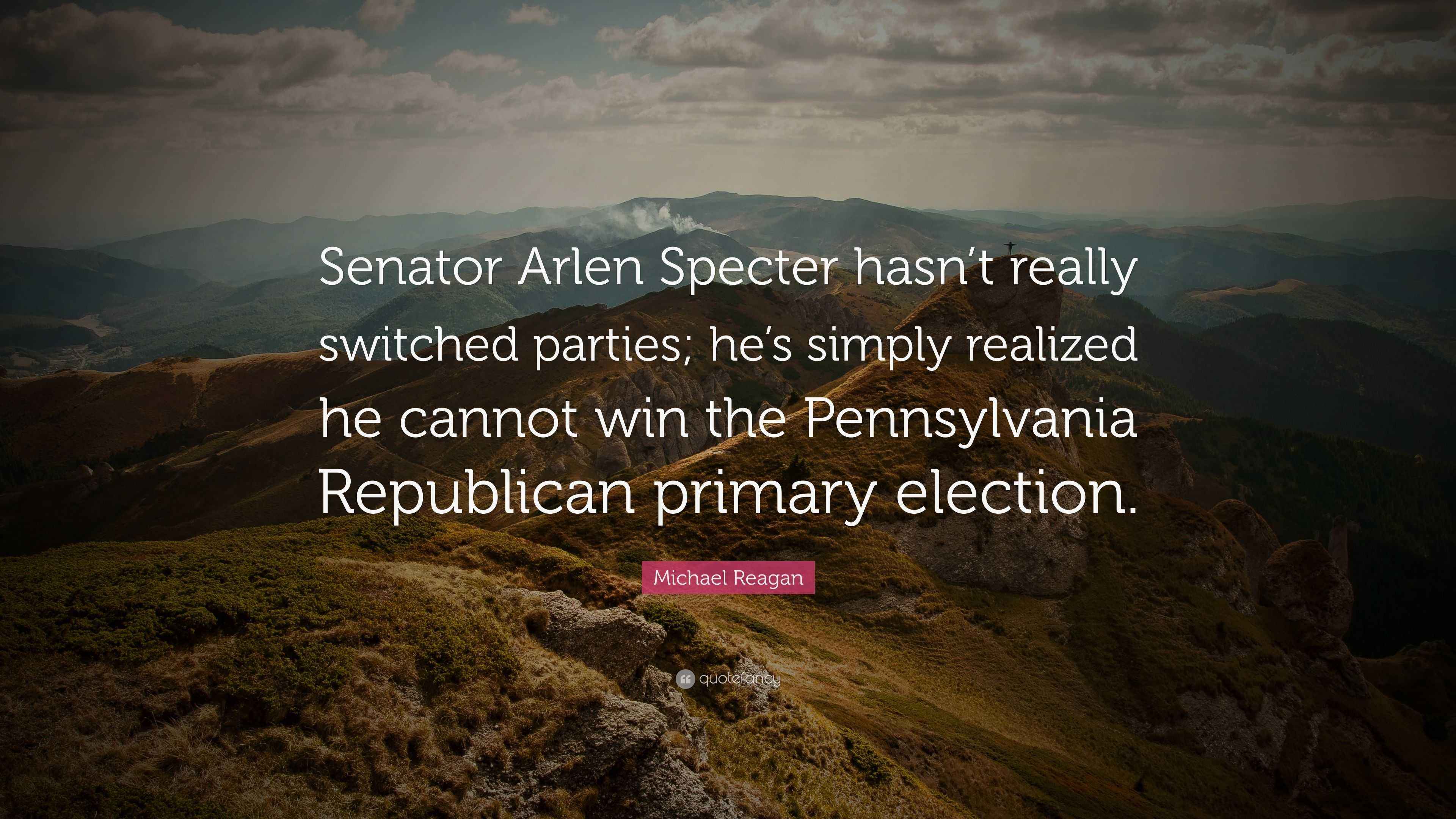 Michael Reagan Quote: “Senator Arlen Specter hasn’t really switched ...