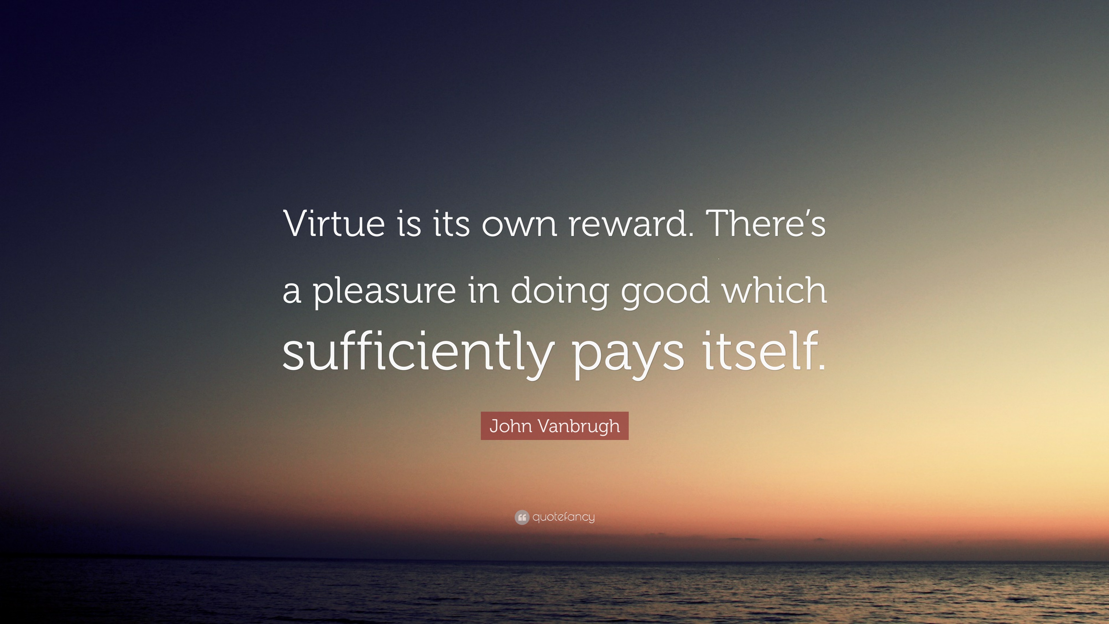 John Vanbrugh Quote: “Virtue is its own reward. There’s a pleasure in ...