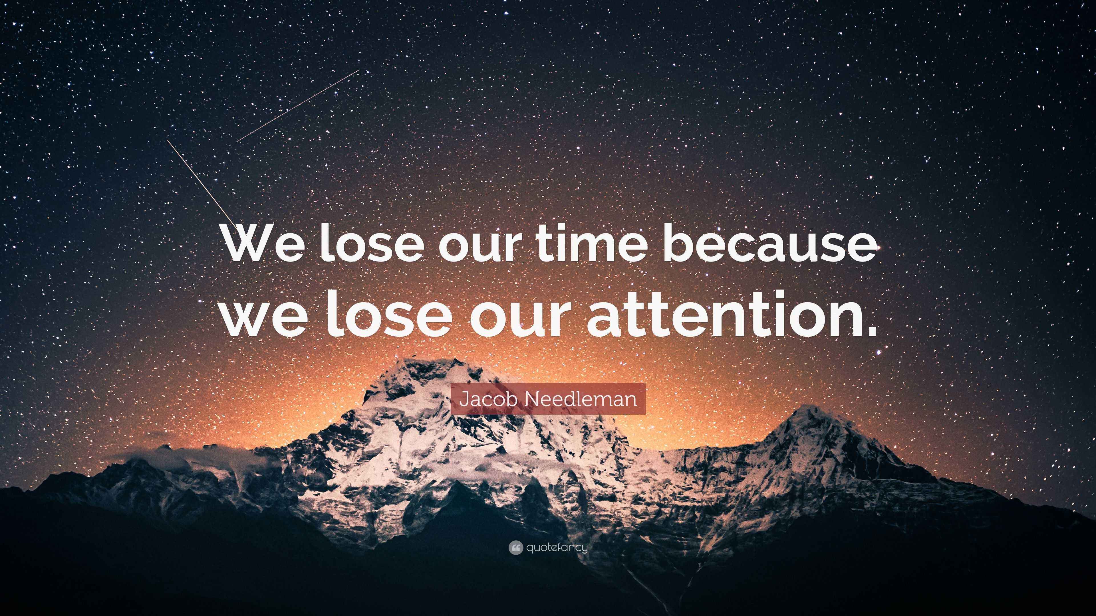 Jacob Needleman Quote: “We lose our time because we lose our attention.”