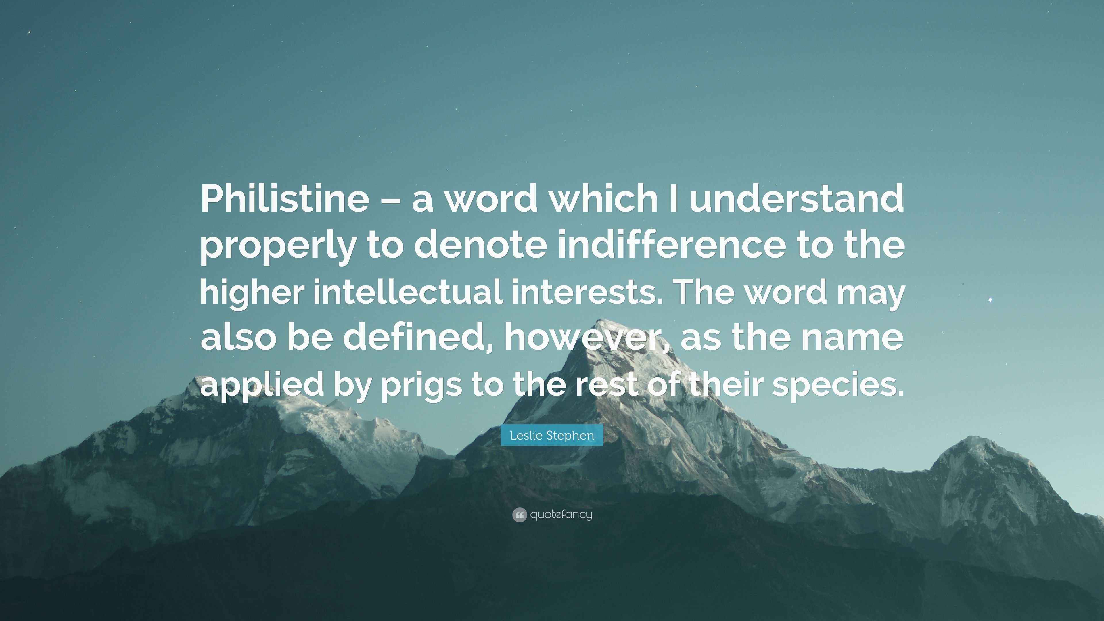 Leslie Stephen Quote: “Philistine – a word which I understand properly ...