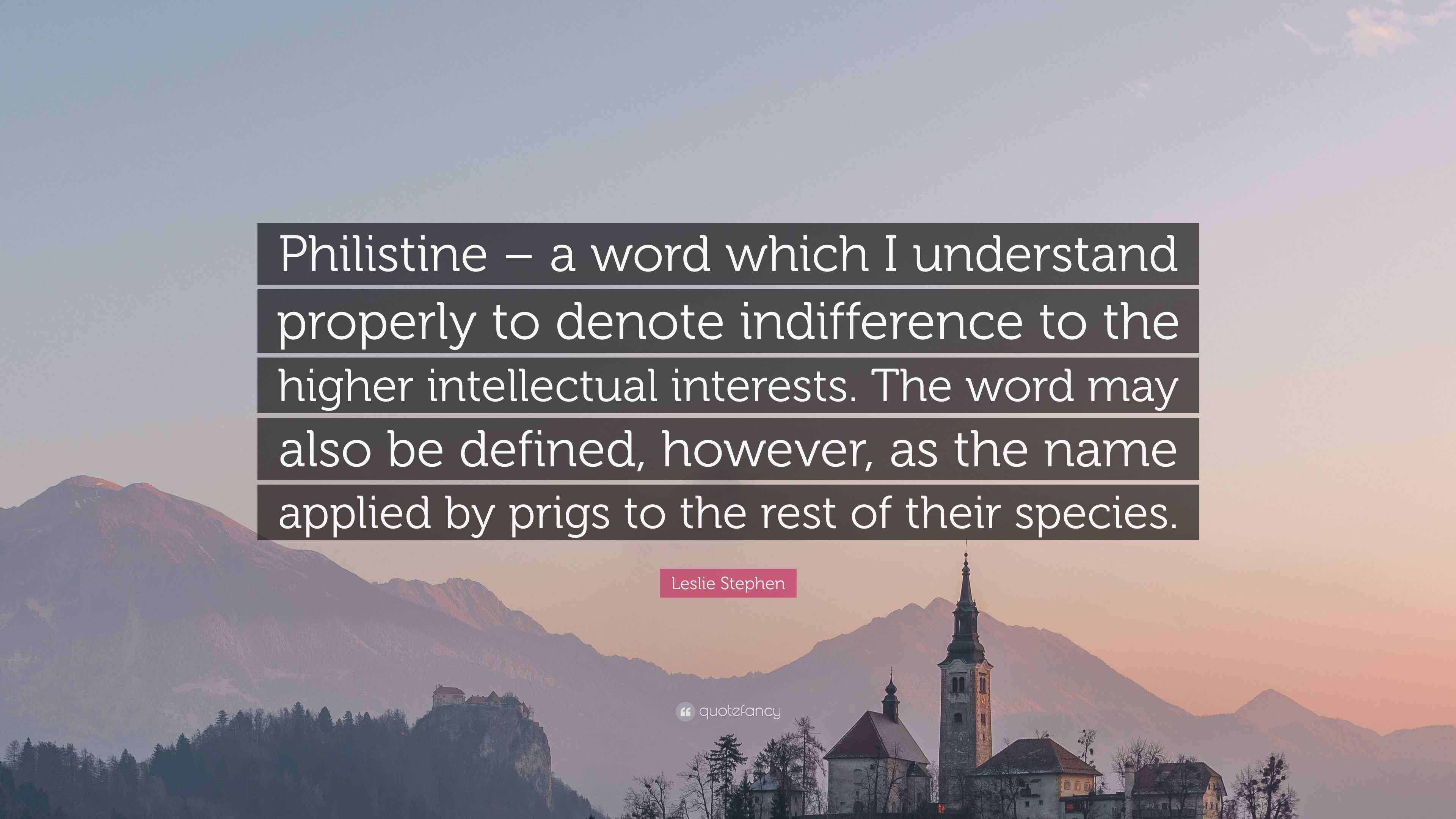 Leslie Stephen Quote: “Philistine – a word which I understand properly ...