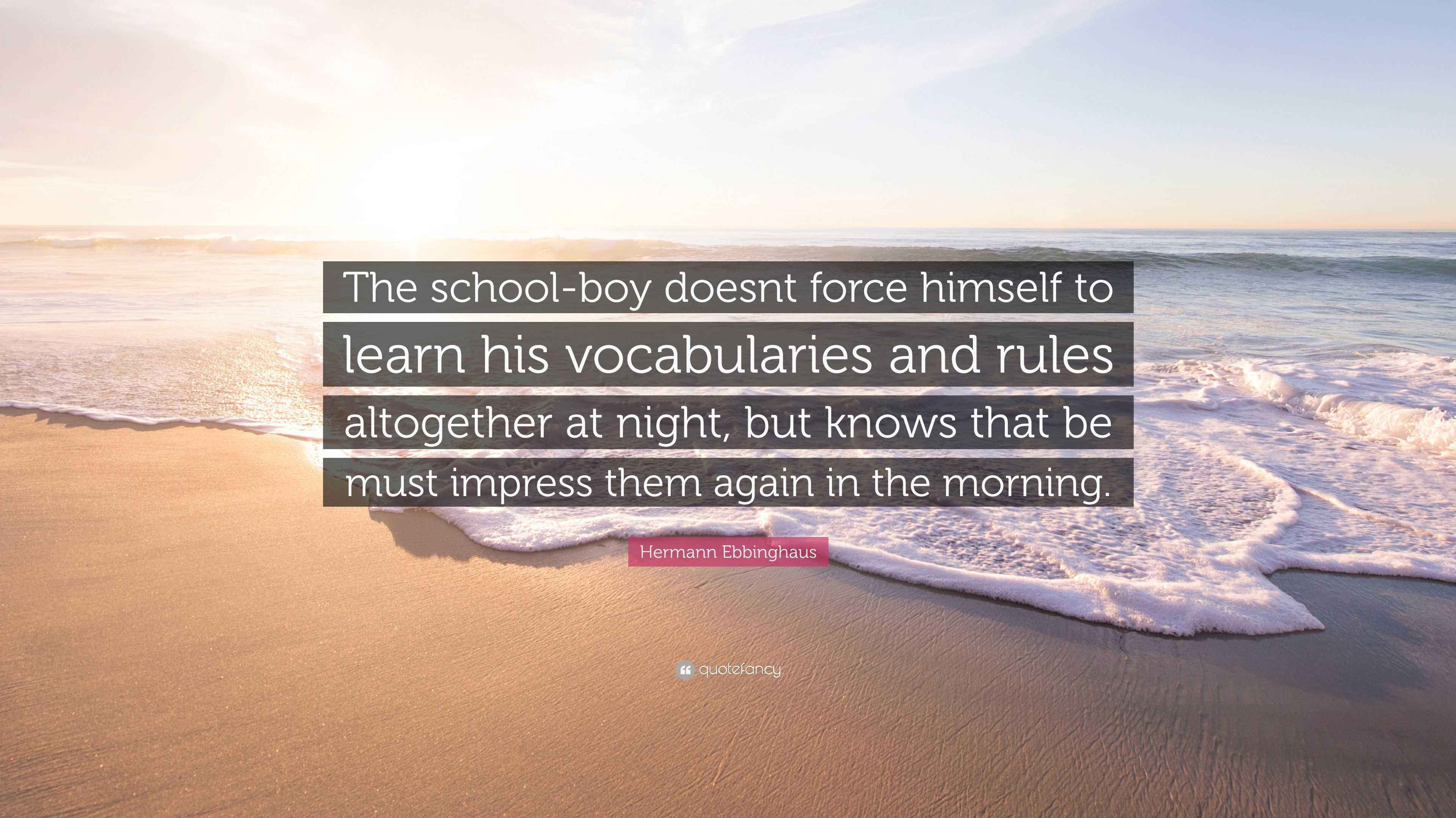 Hermann Ebbinghaus Quote: “The school-boy doesnt force himself to learn ...