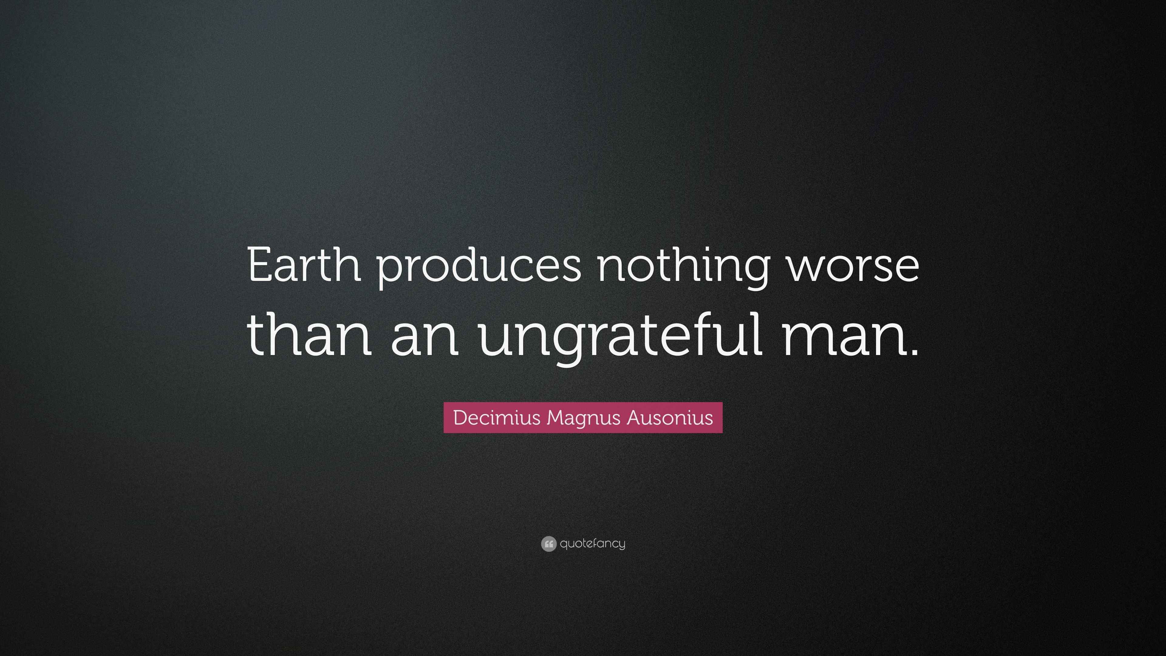 Decimius Magnus Ausonius Quote: “Earth produces nothing worse than an ...
