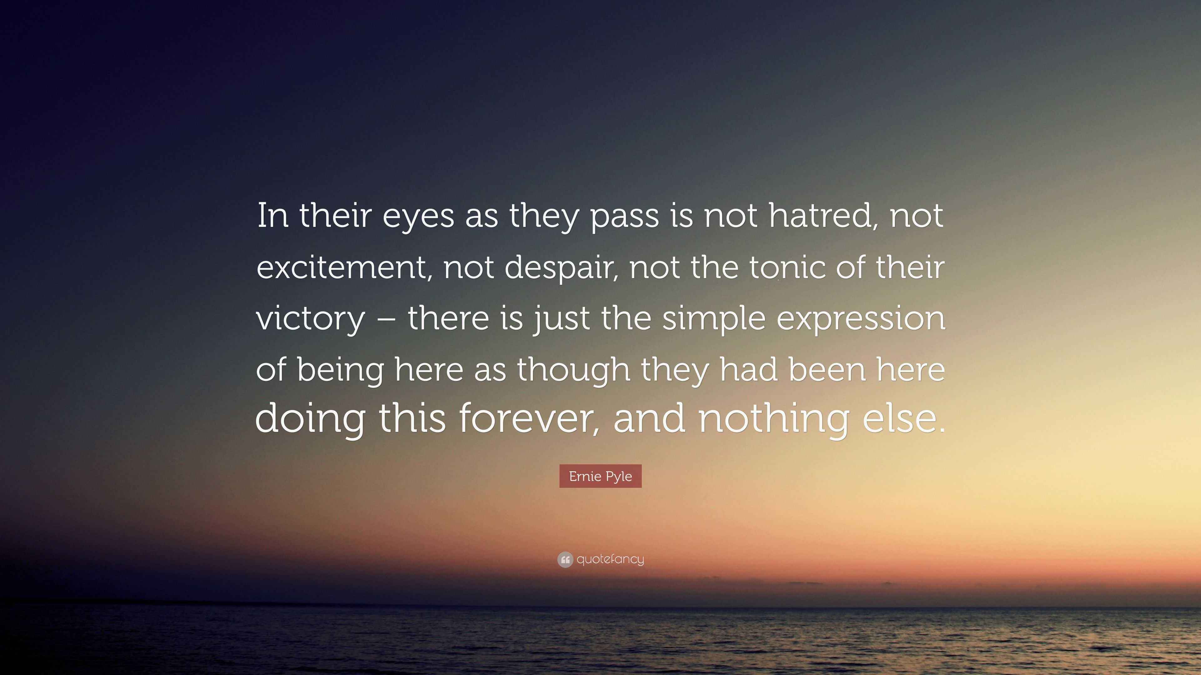 Ernie Pyle Quote: “In their eyes as they pass is not hatred, not ...