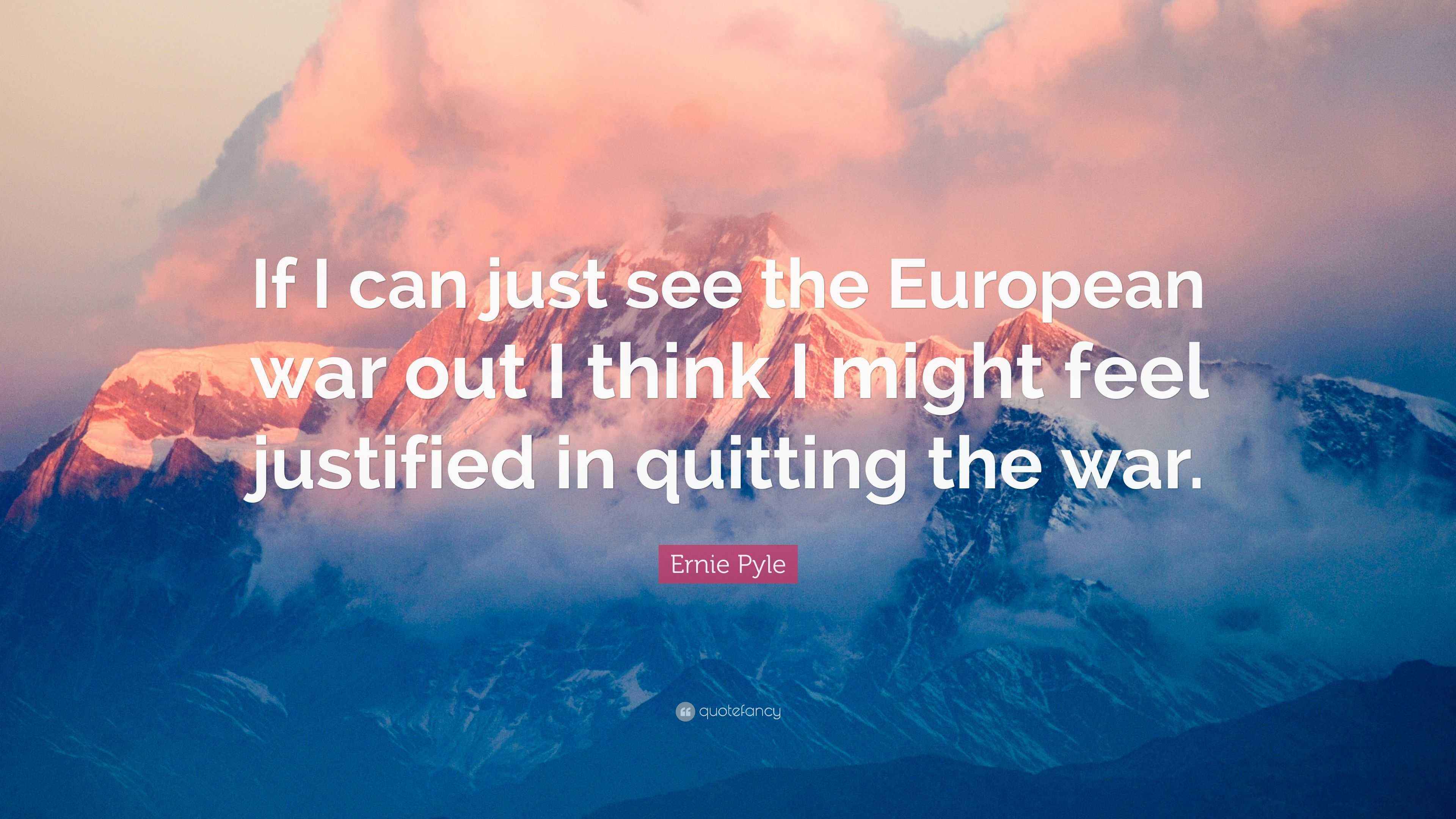 Ernie Pyle Quote: “If I can just see the European war out I think I ...