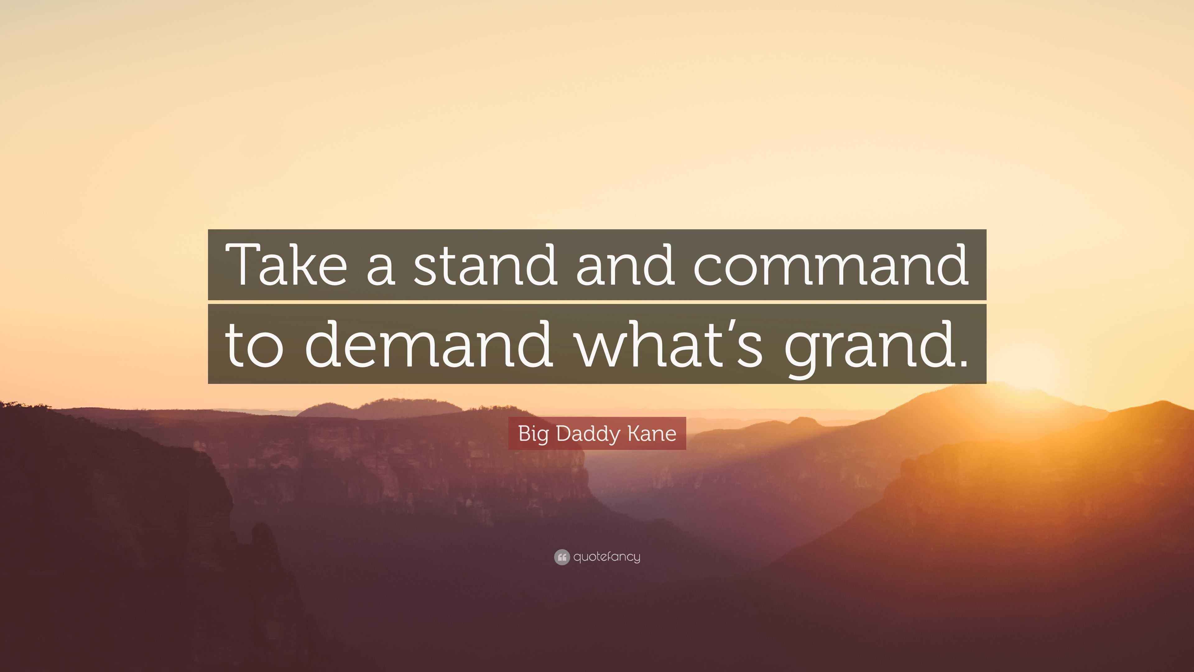 Big Daddy Kane Quote: “Take a stand and command to demand what’s grand.”