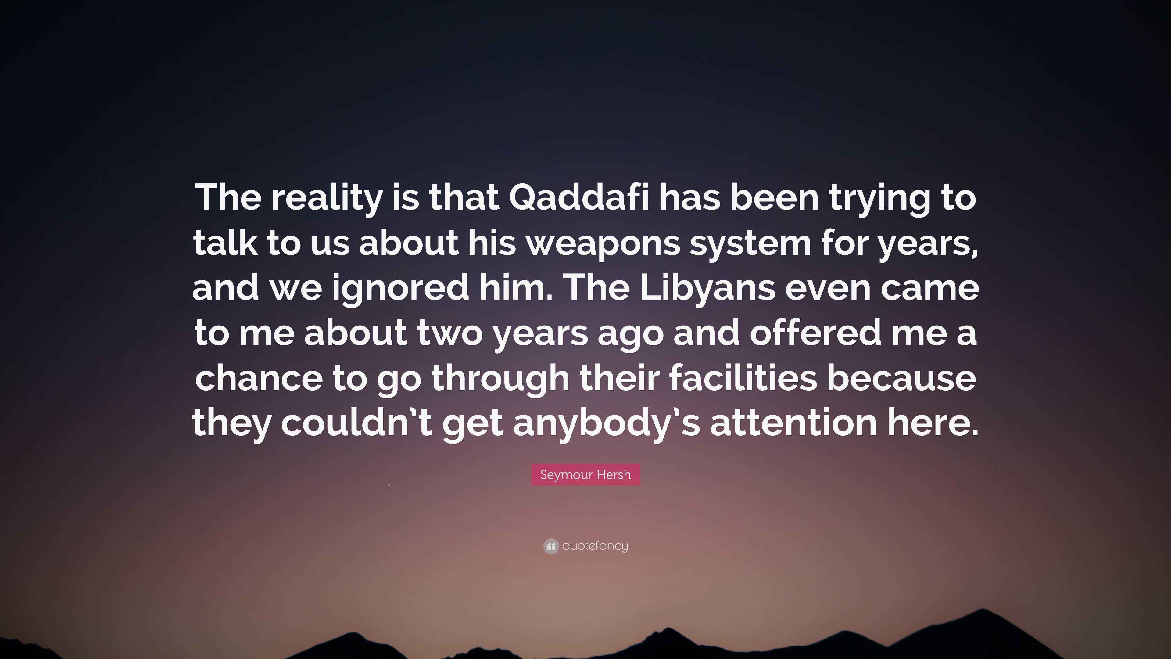 Seymour Hersh Quote: “The reality is that Qaddafi has been trying to ...
