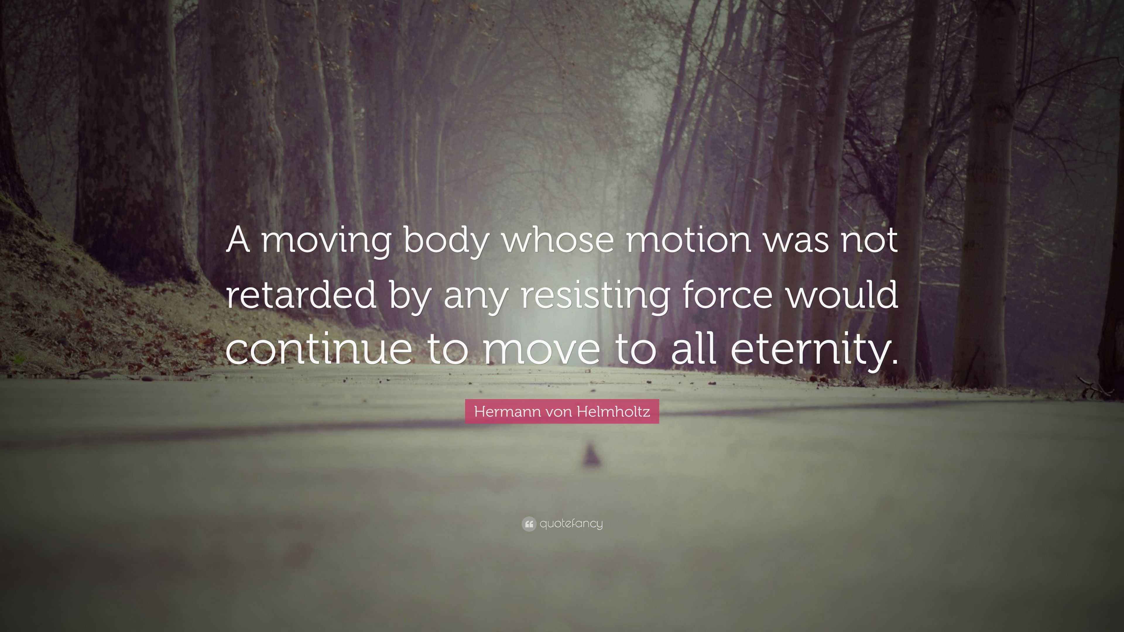 Hermann von Helmholtz Quote: “A moving body whose motion was not ...