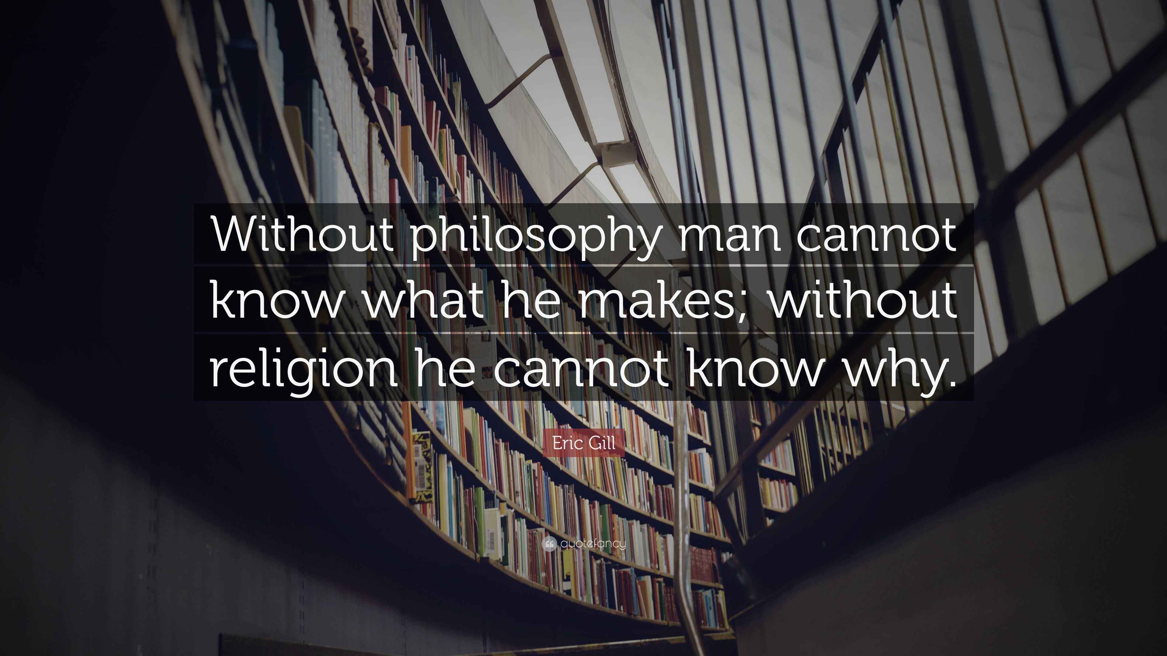 Eric Gill Quote: “Without philosophy man cannot know what he makes ...