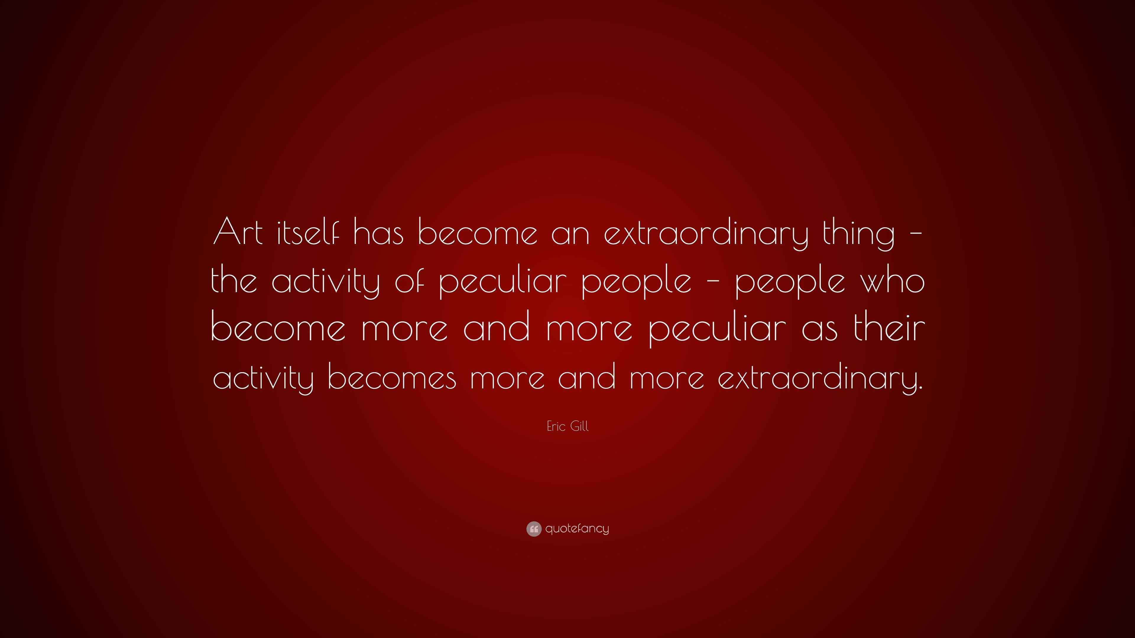 Eric Gill Quote: “Art itself has become an extraordinary thing – the ...