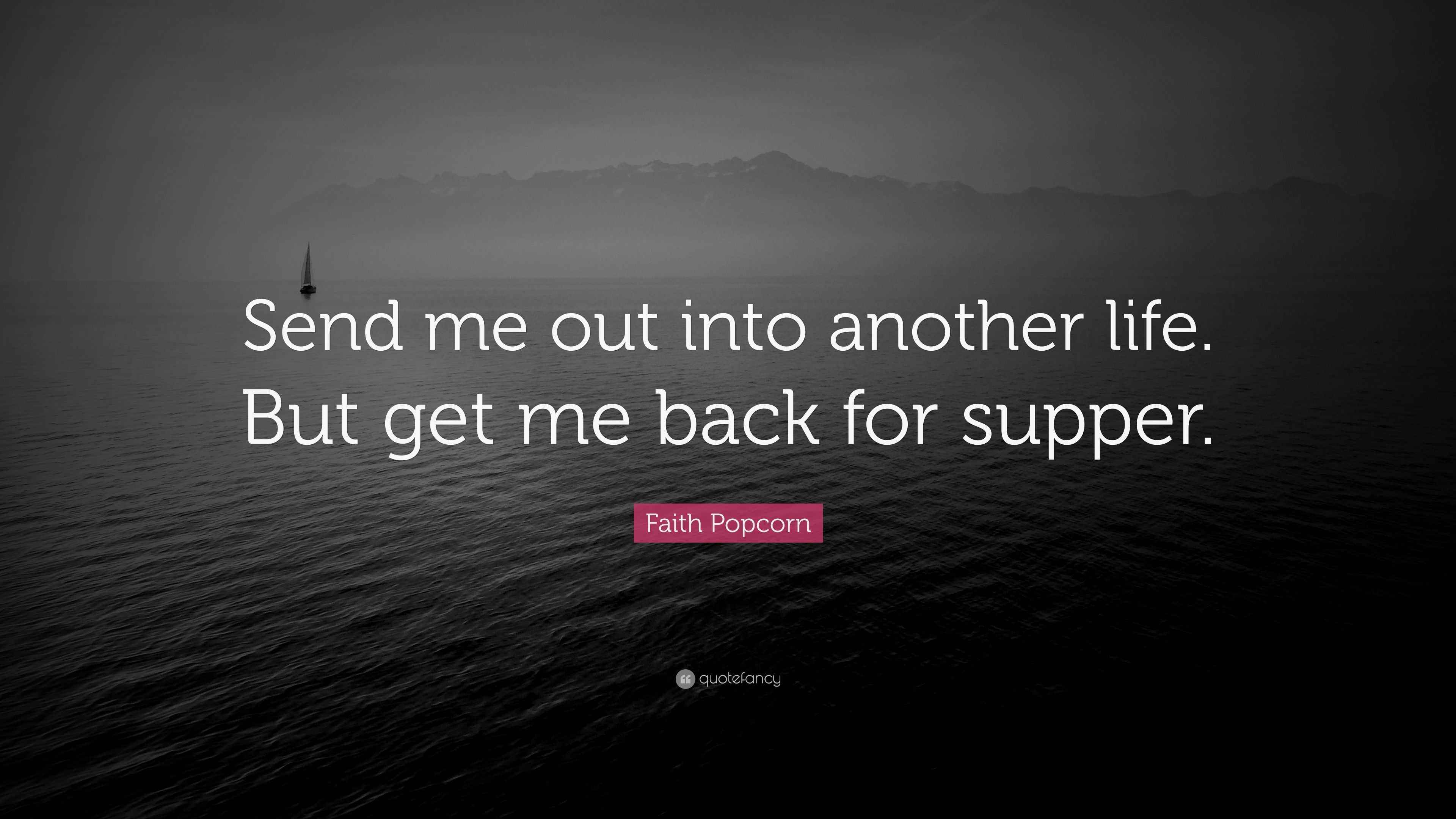 Faith Popcorn Quote: “Send me out into another life. But get me back ...