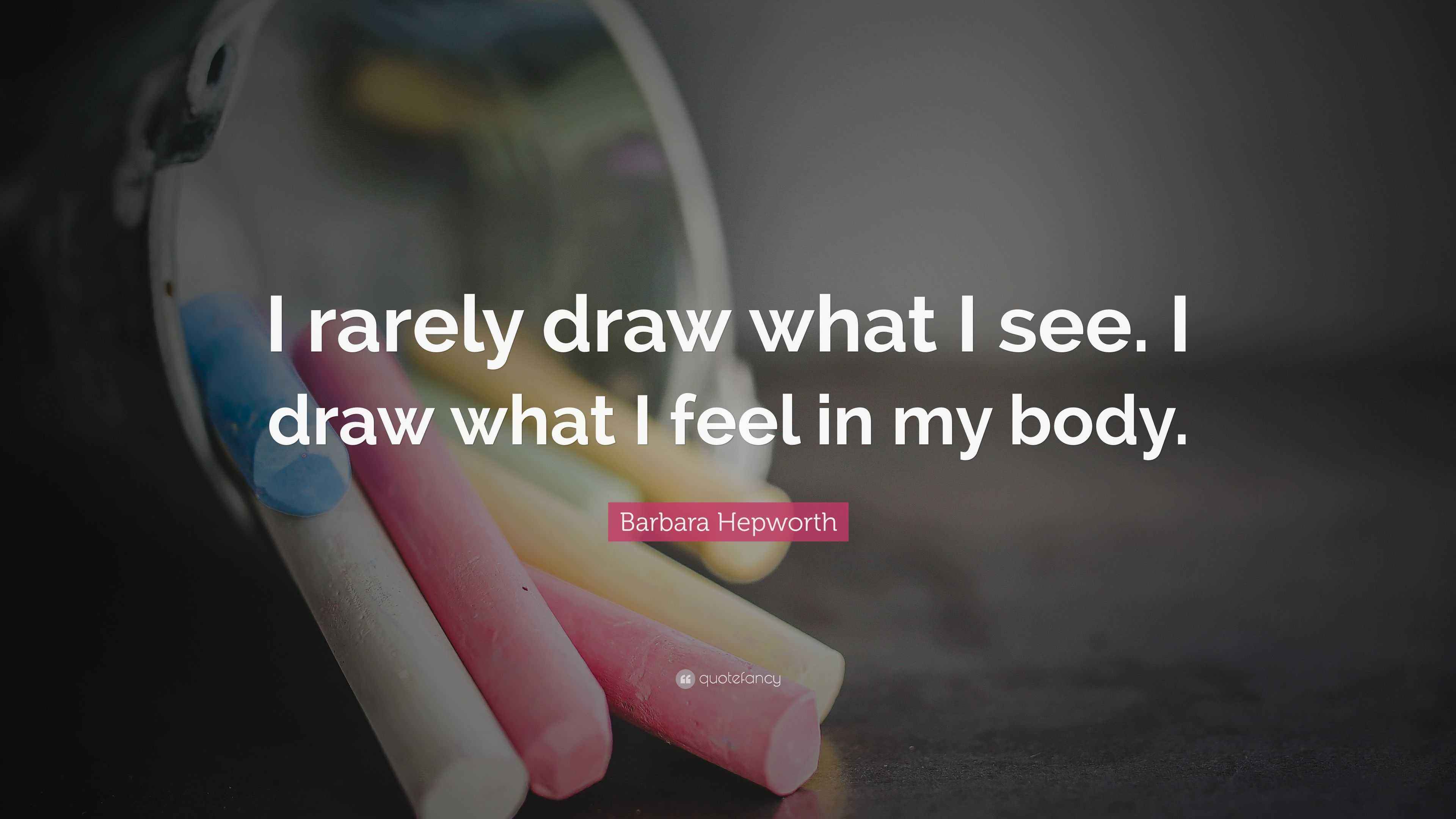 Barbara Hepworth Quote: “I rarely draw what I see. I draw what I feel ...