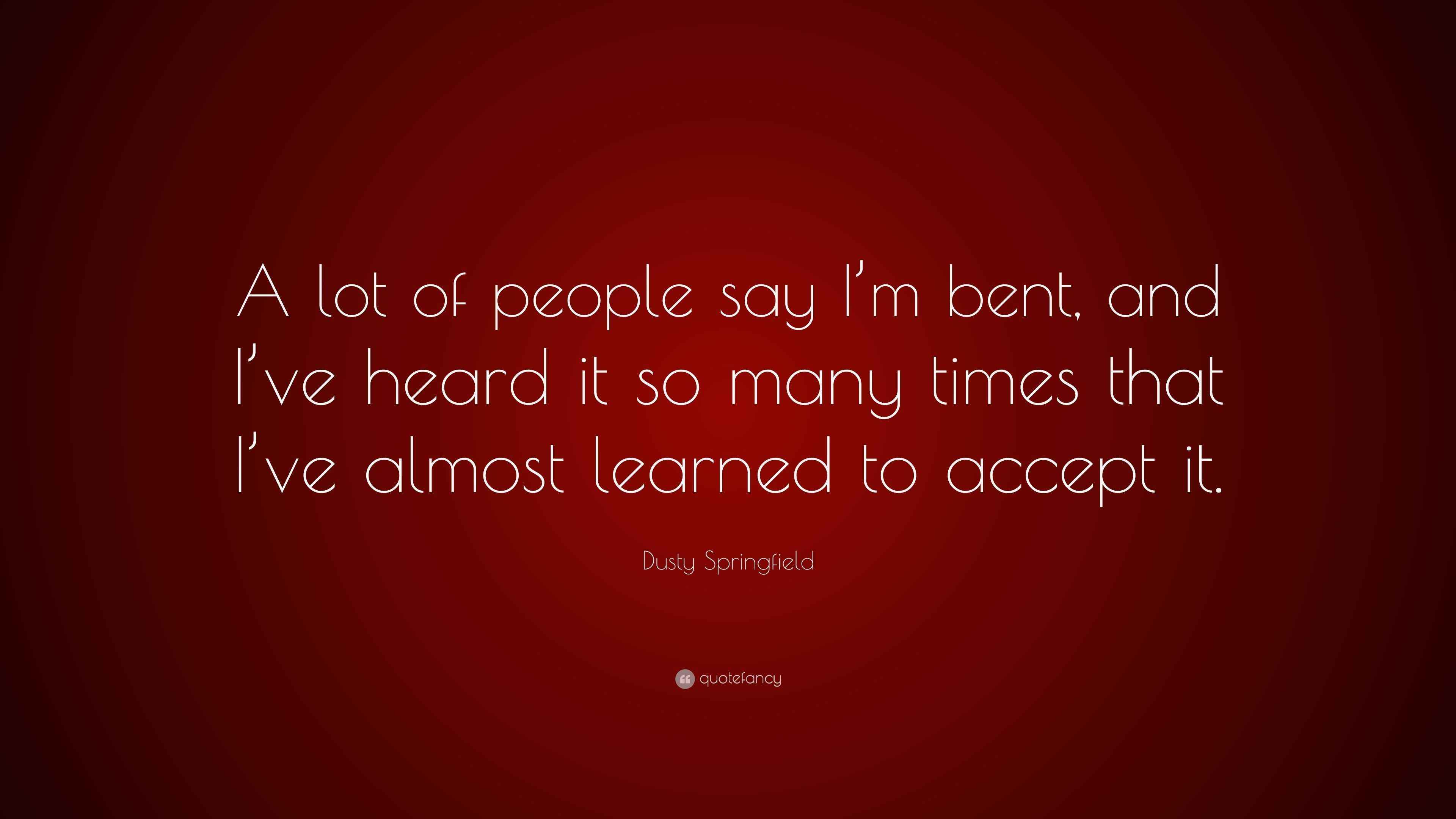 Dusty Springfield Quote: “A lot of people say I’m bent, and I’ve heard ...