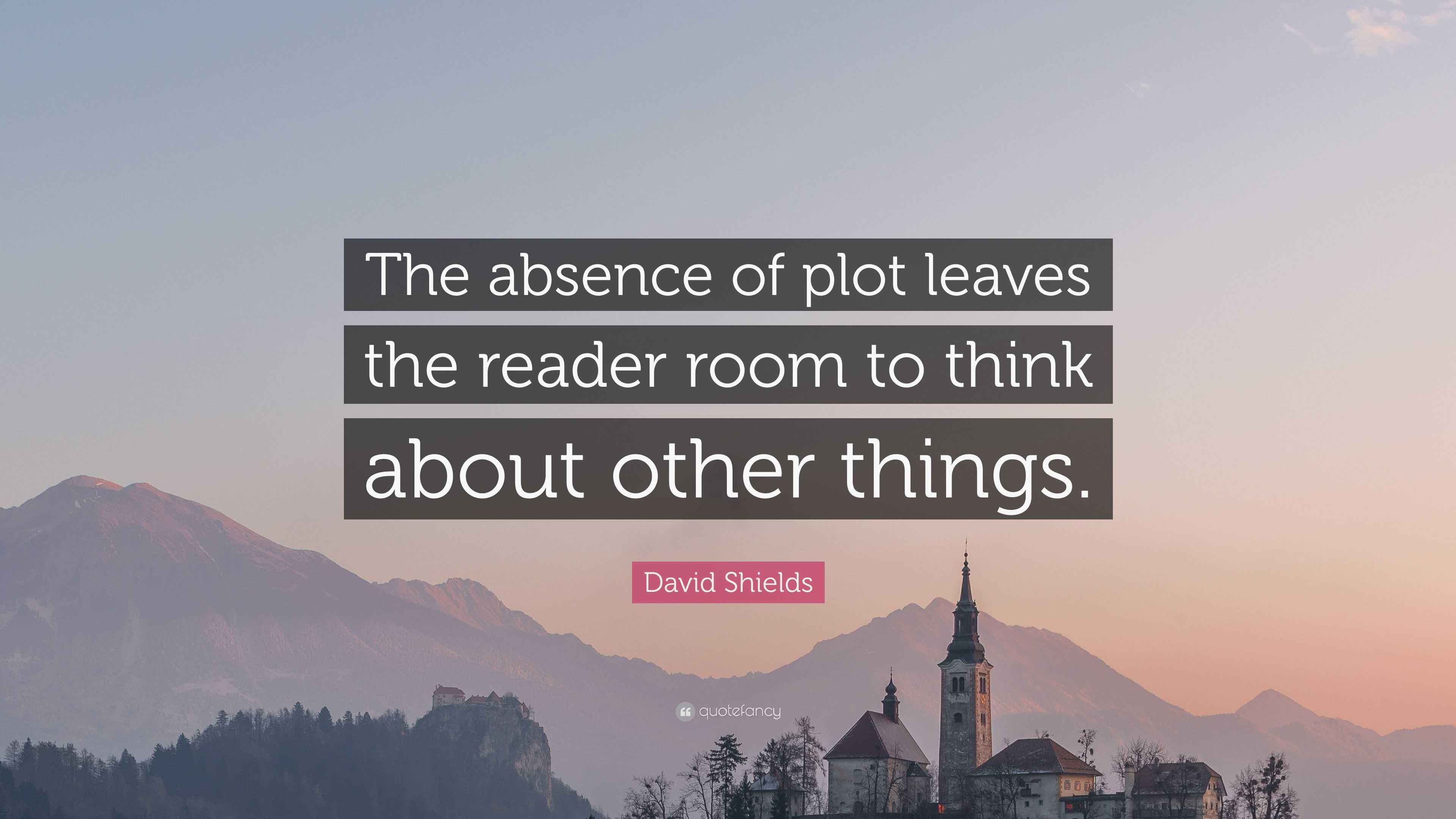 David Shields Quote: “The absence of plot leaves the reader room to ...