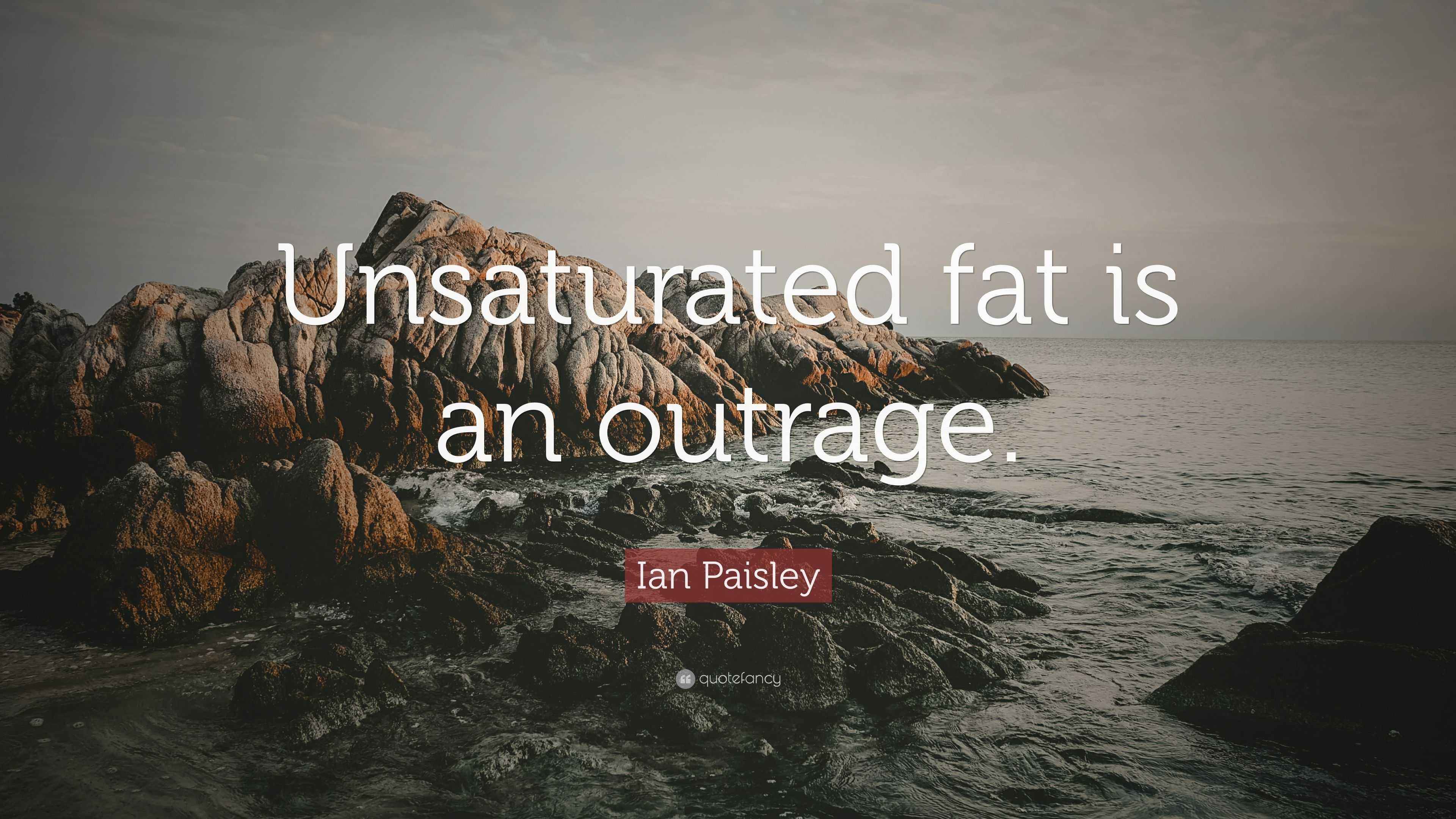 Ian Paisley Quote: “Unsaturated fat is an outrage.”