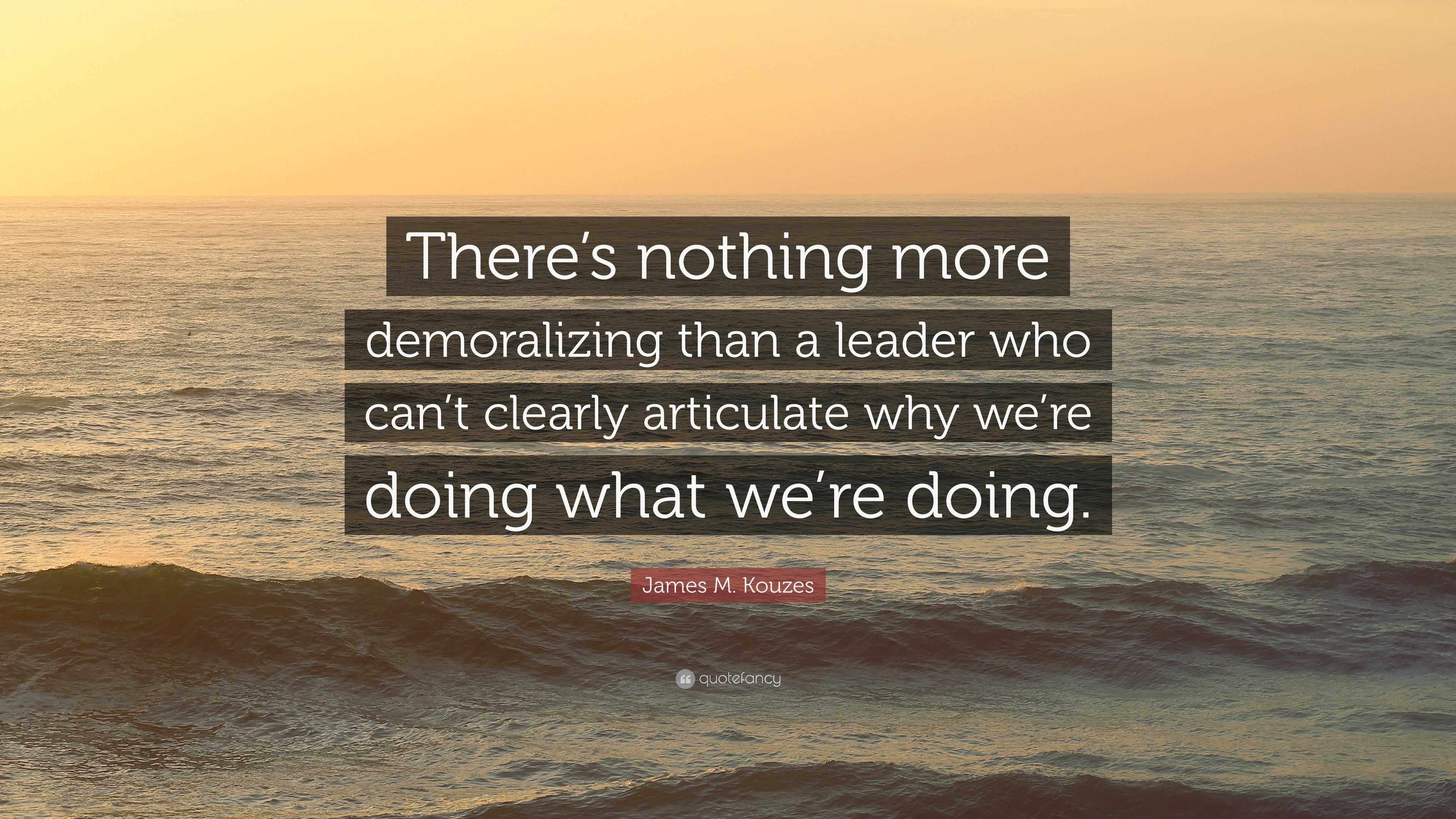 James M. Kouzes Quote: “There’s nothing more demoralizing than a leader ...
