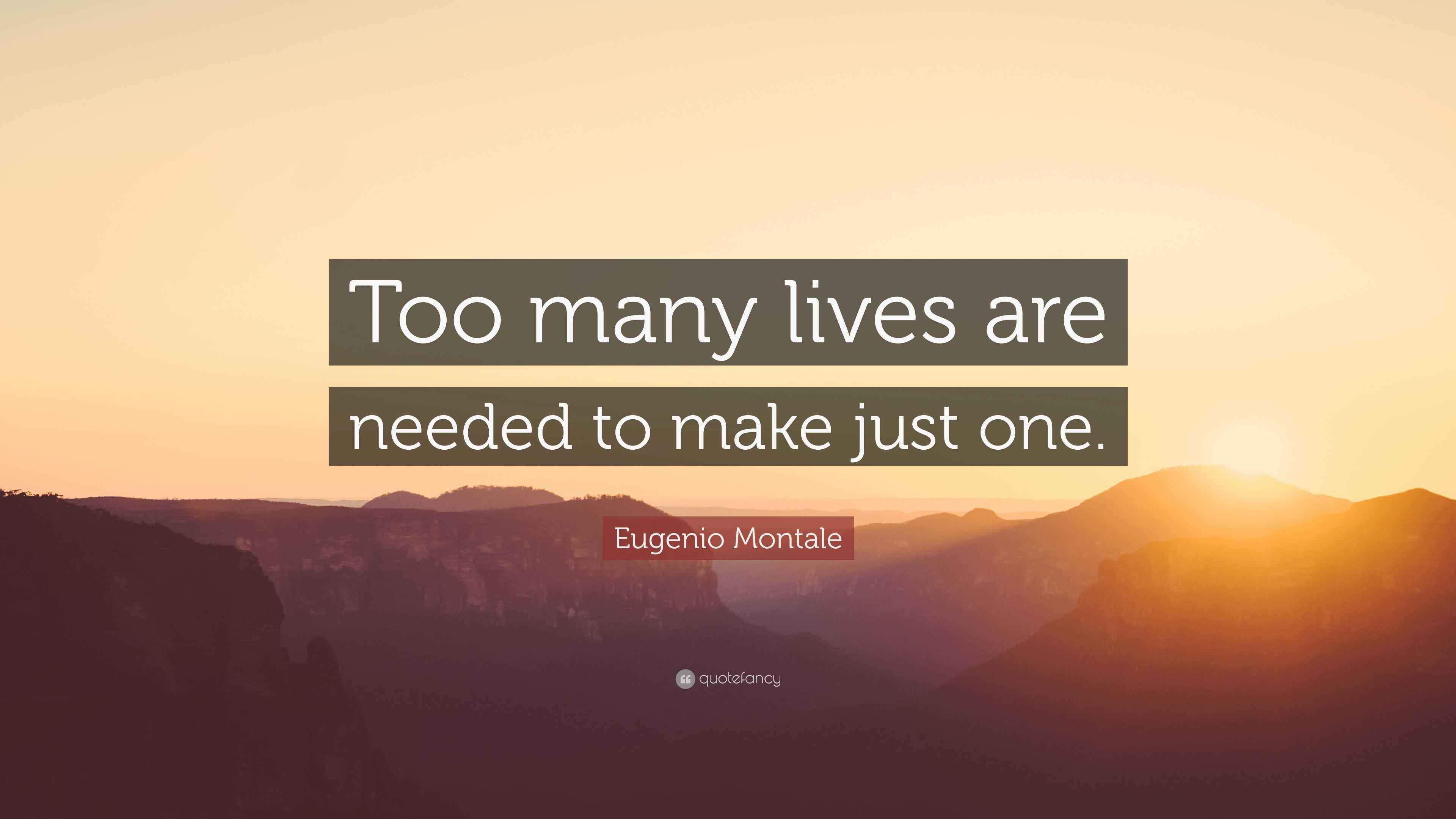 Eugenio Montale Quote: “Too many lives are needed to make just one.”