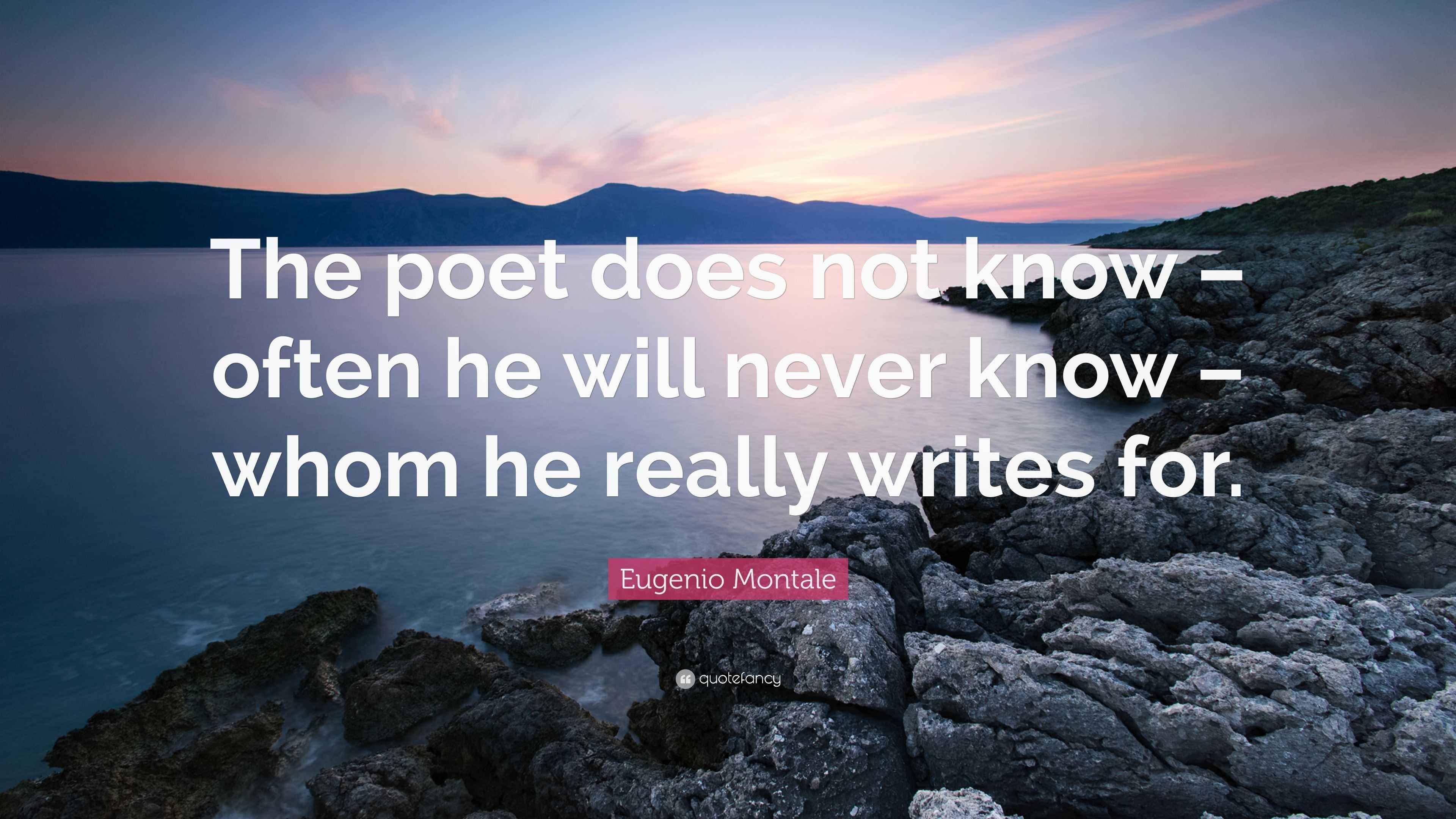 Eugenio Montale Quote: “The poet does not know – often he will never ...