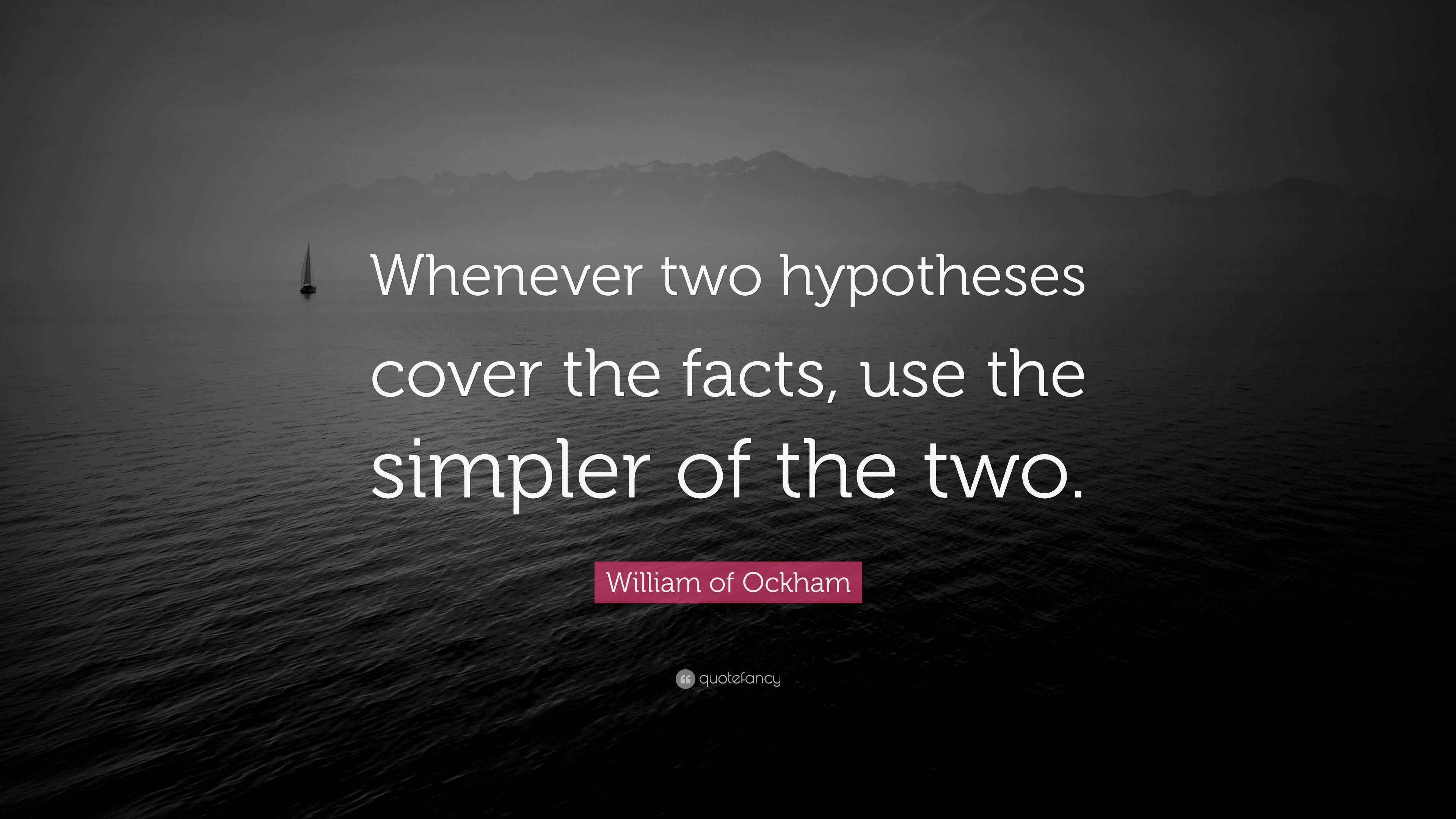 William of Ockham Quote: “Whenever two hypotheses cover the facts, use ...