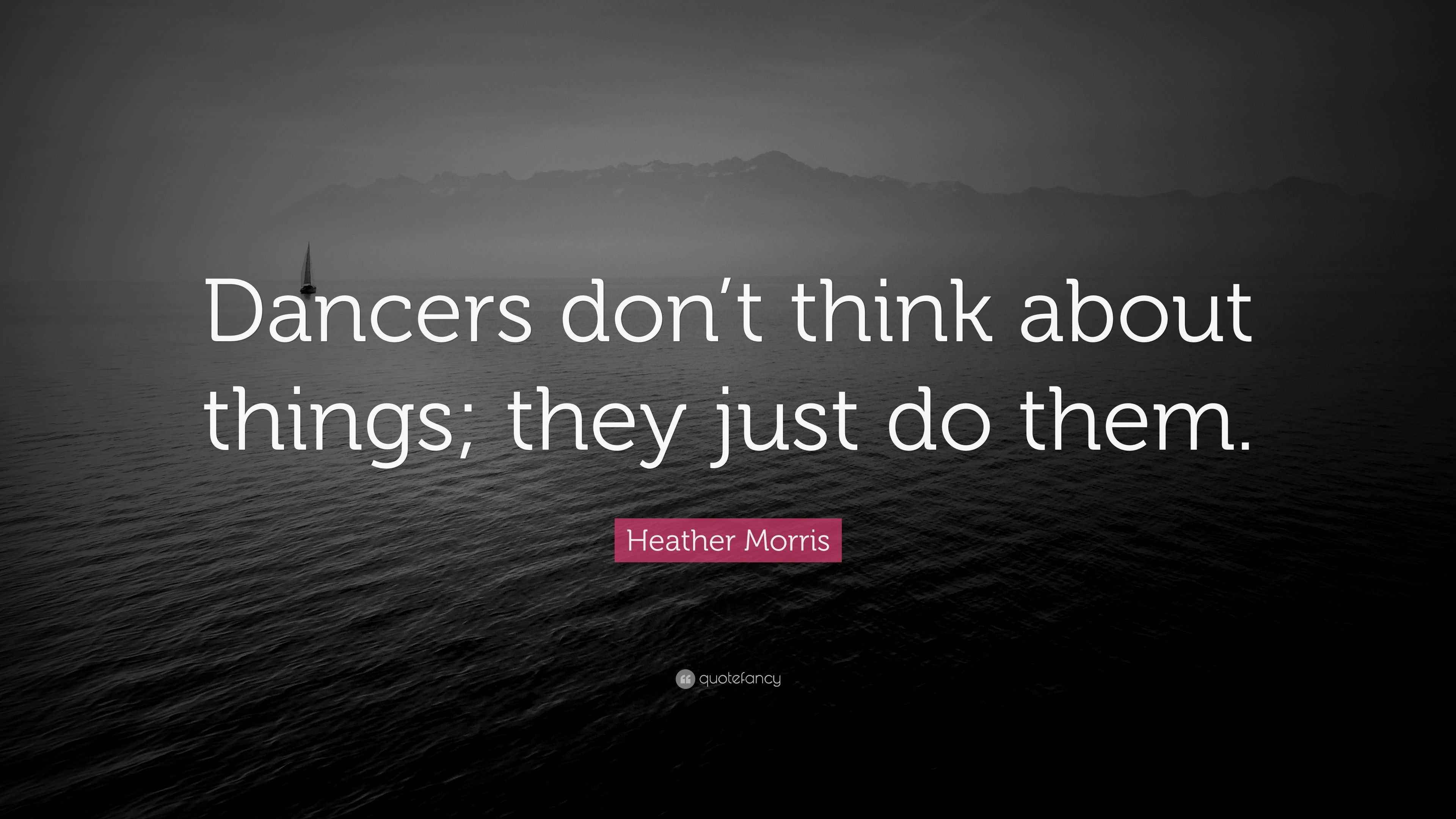 Heather Morris Quote: “Dancers don’t think about things; they just do ...