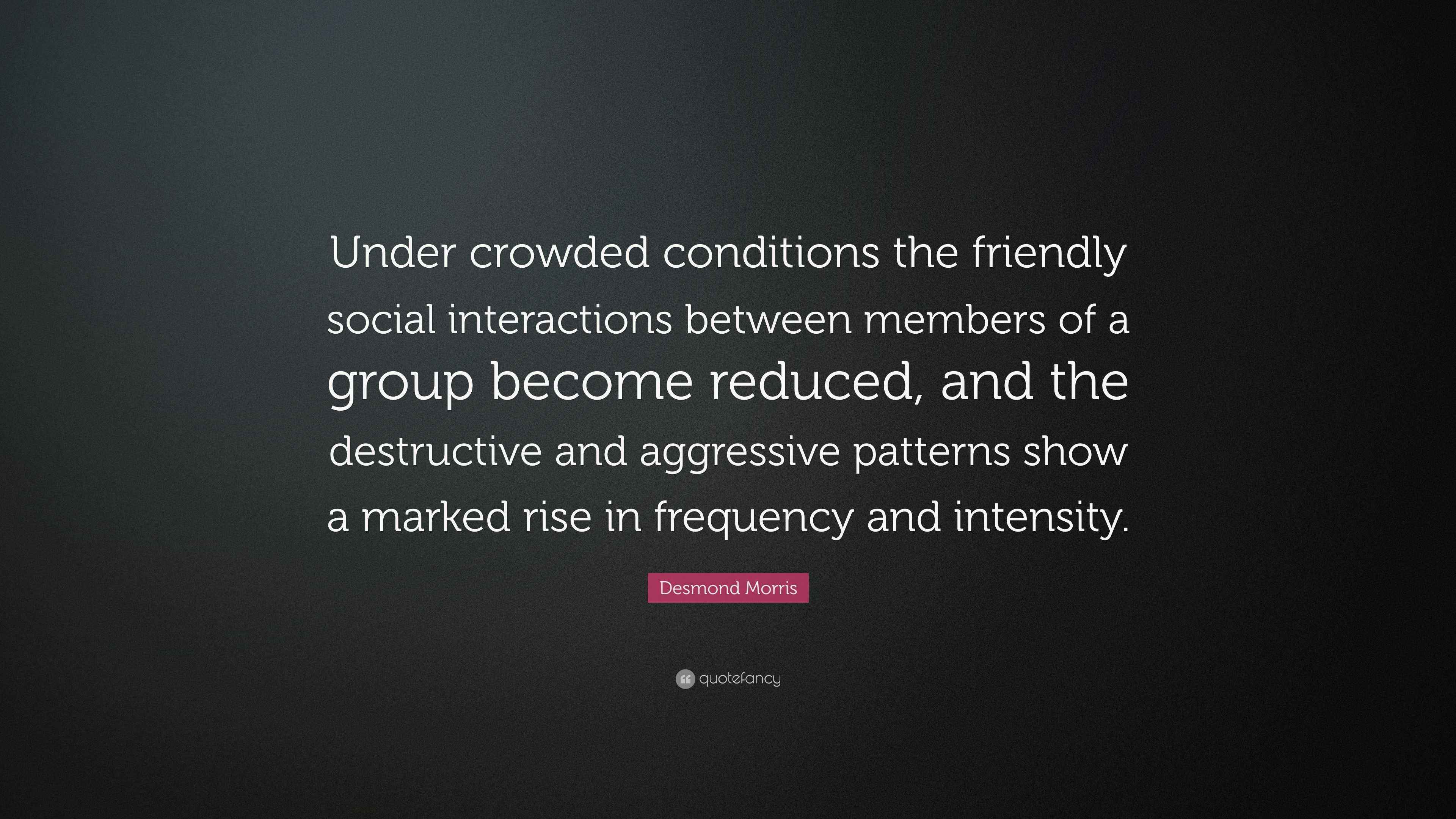 Desmond Morris Quote: “Under crowded conditions the friendly social ...
