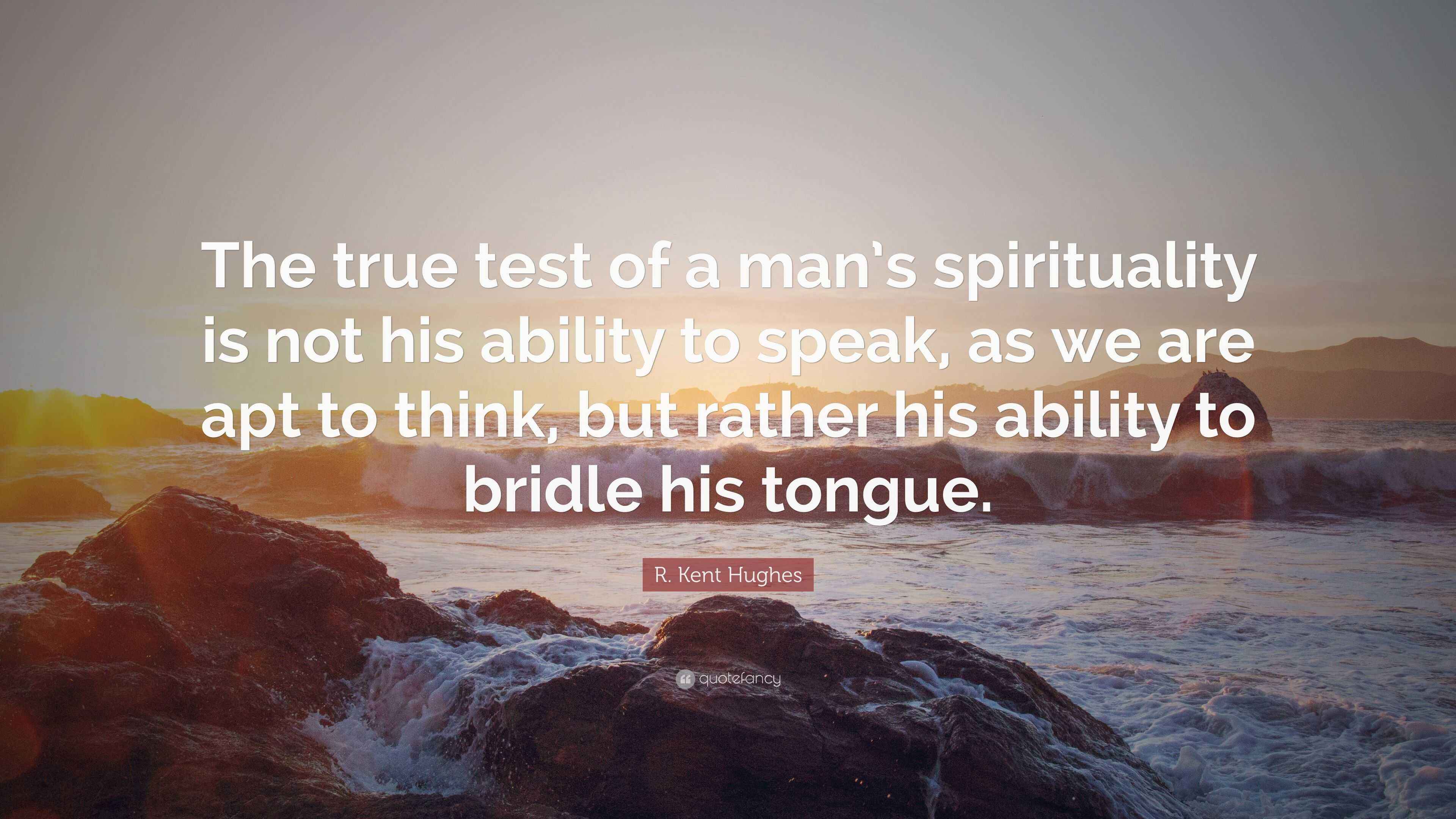 R. Kent Hughes Quote: “The true test of a man’s spirituality is not his ...