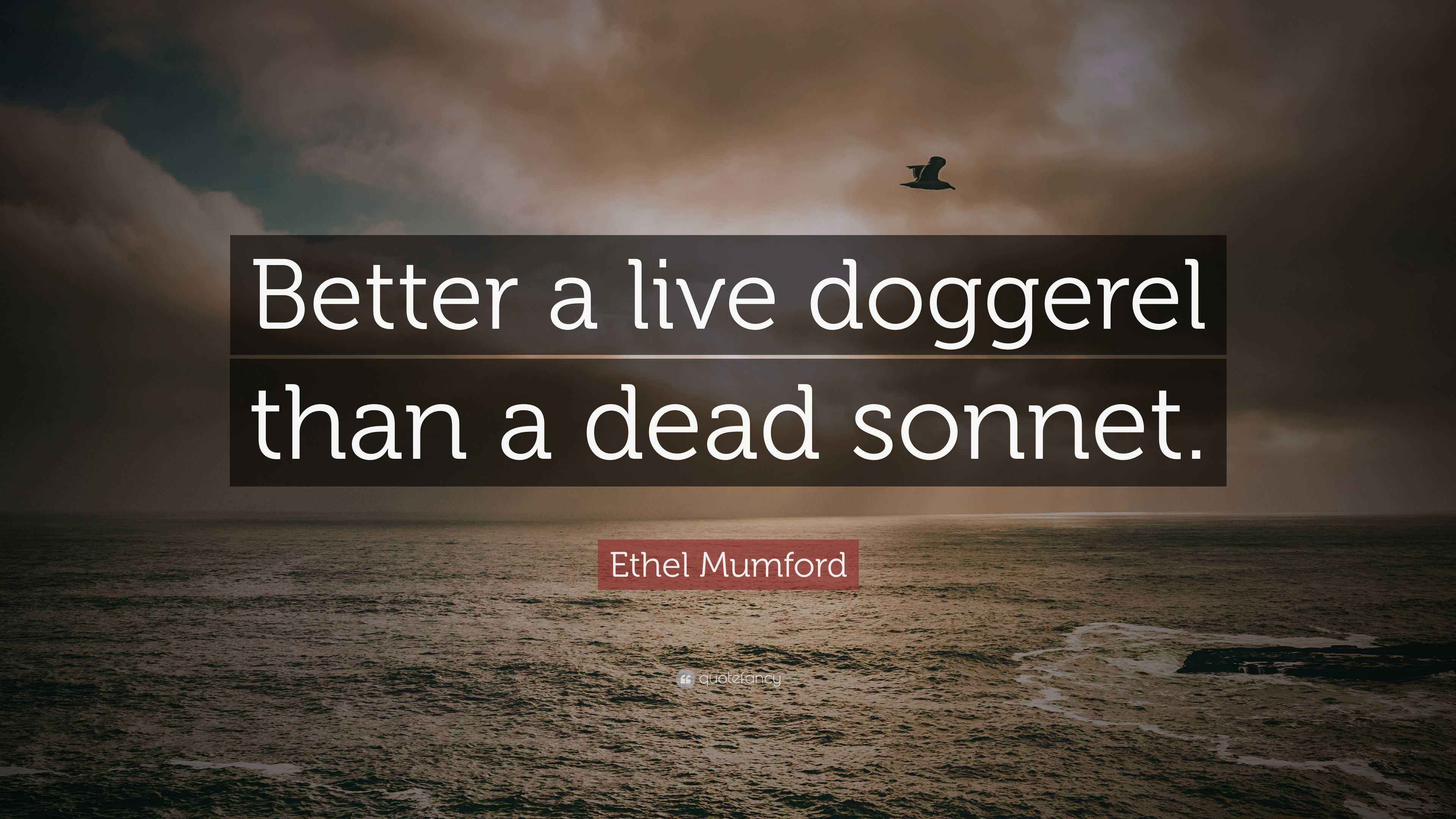 Ethel Mumford Quote: “Better a live doggerel than a dead sonnet.”