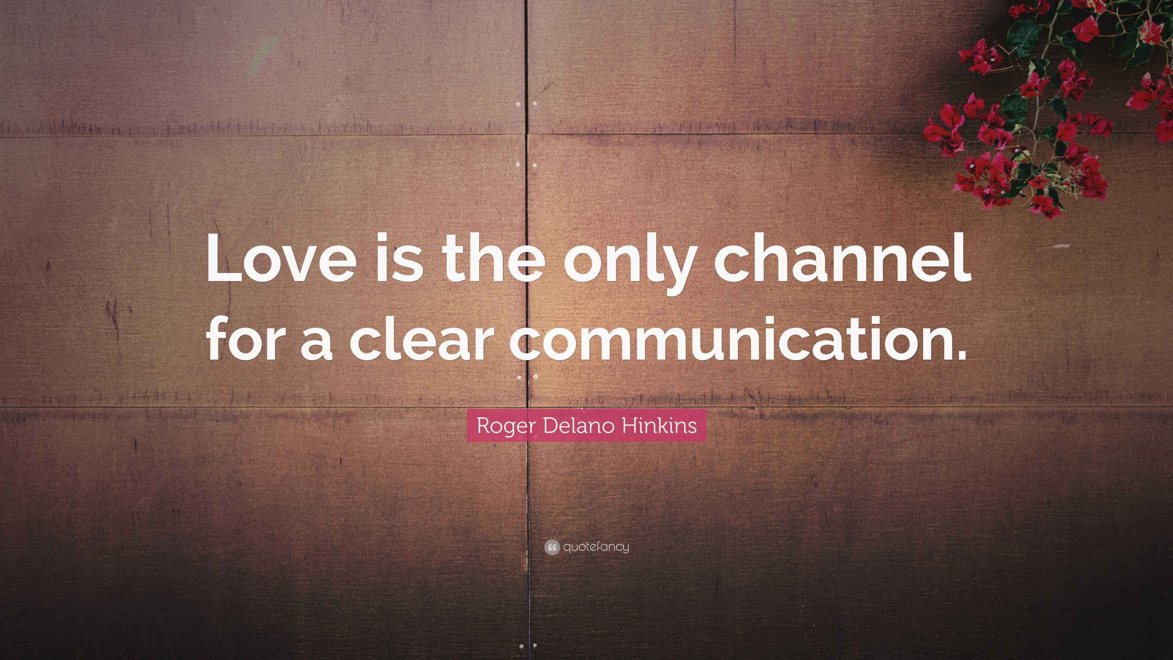 Roger Delano Hinkins Quote: “Love is the only channel for a clear ...