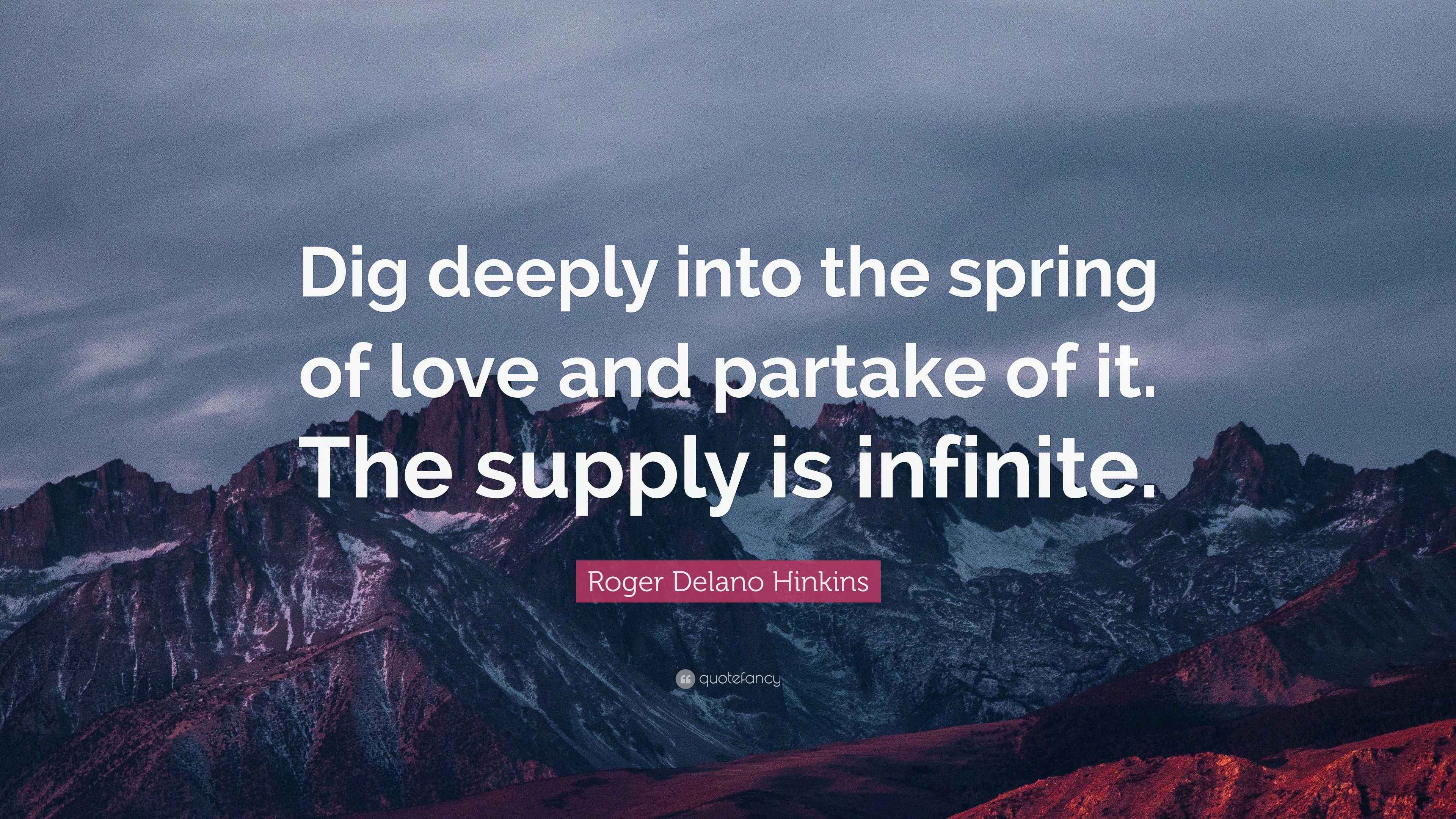 Roger Delano Hinkins Quote: “Dig deeply into the spring of love and ...