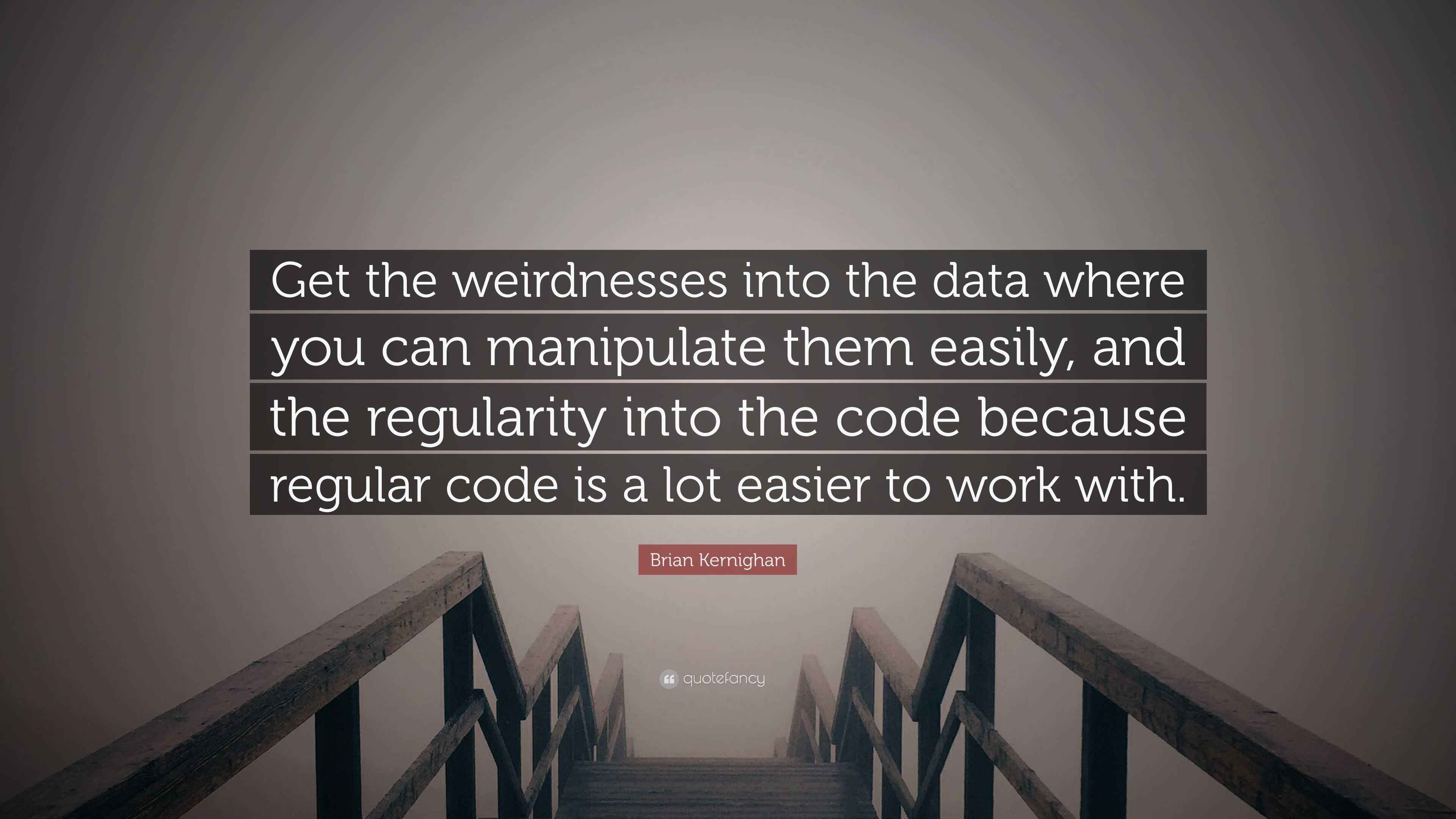 Brian Kernighan Quote: “Get the weirdnesses into the data where you can ...