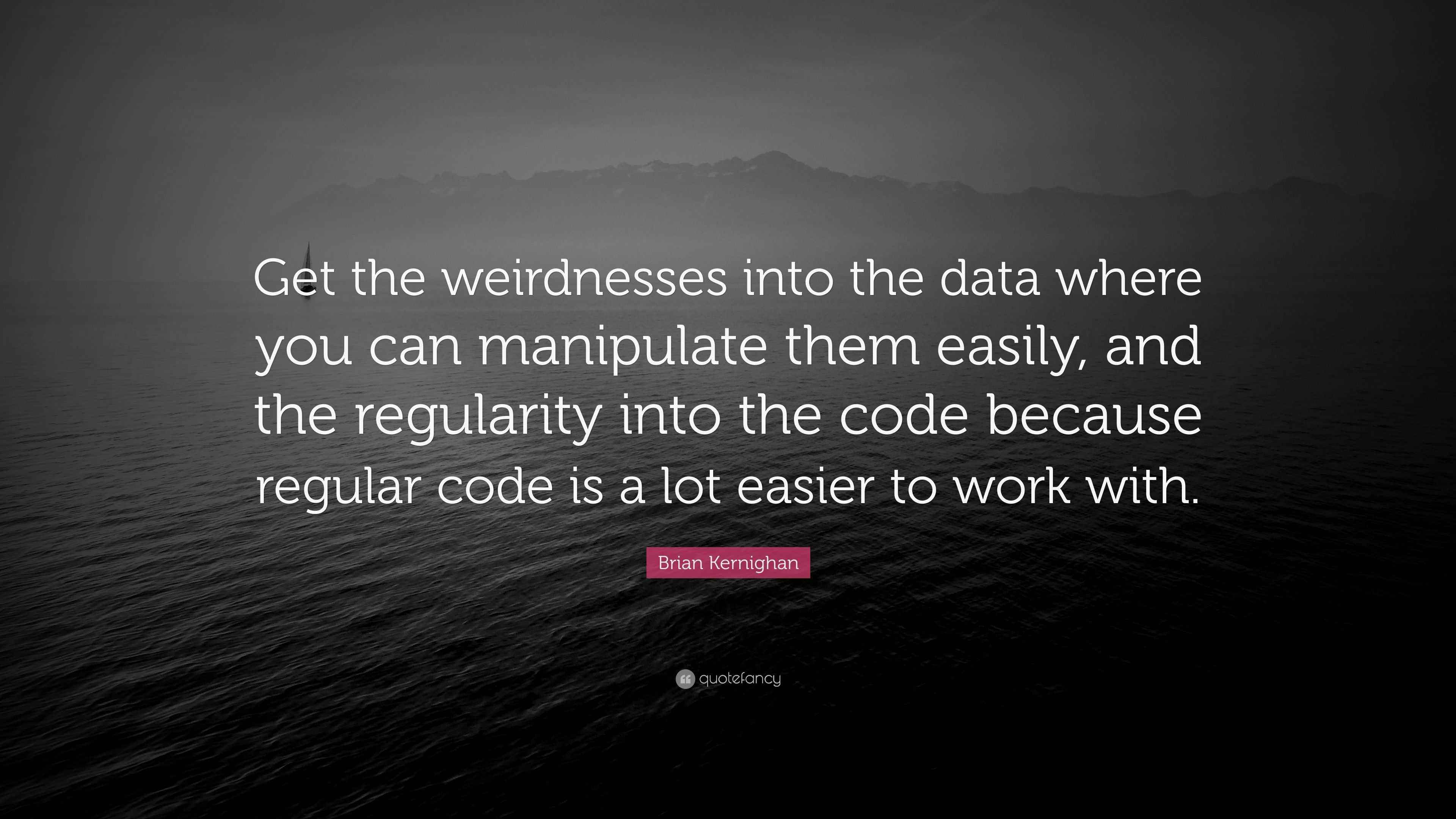 Brian Kernighan Quote: “Get the weirdnesses into the data where you can ...