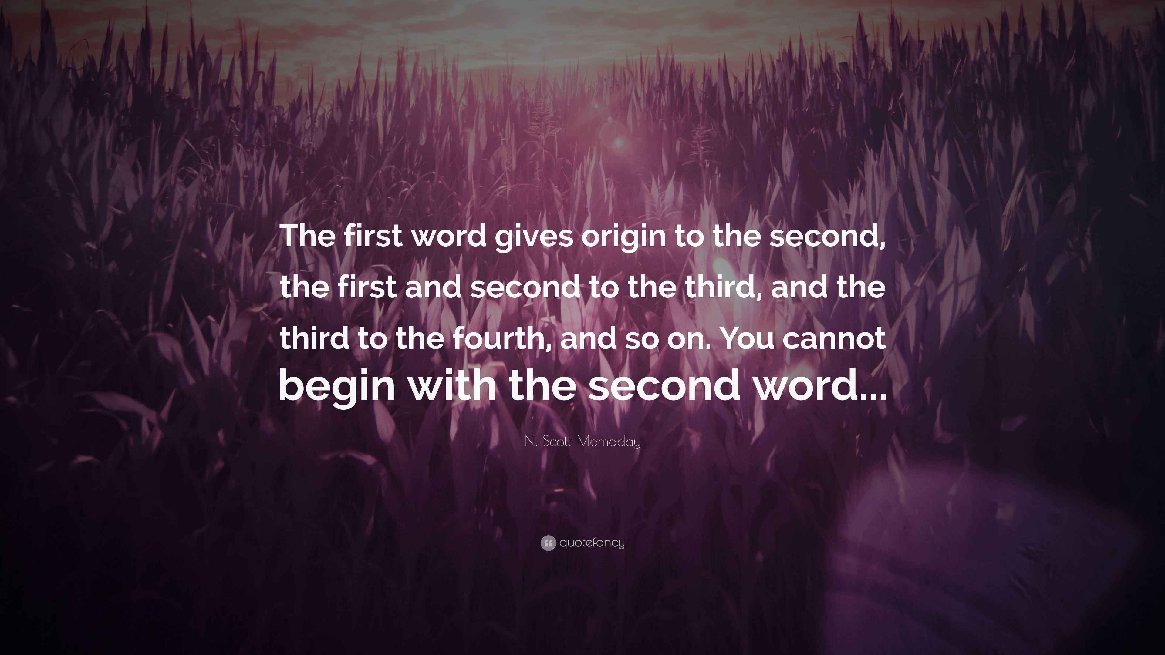N. Scott Momaday Quote: “The first word gives origin to the second, the ...
