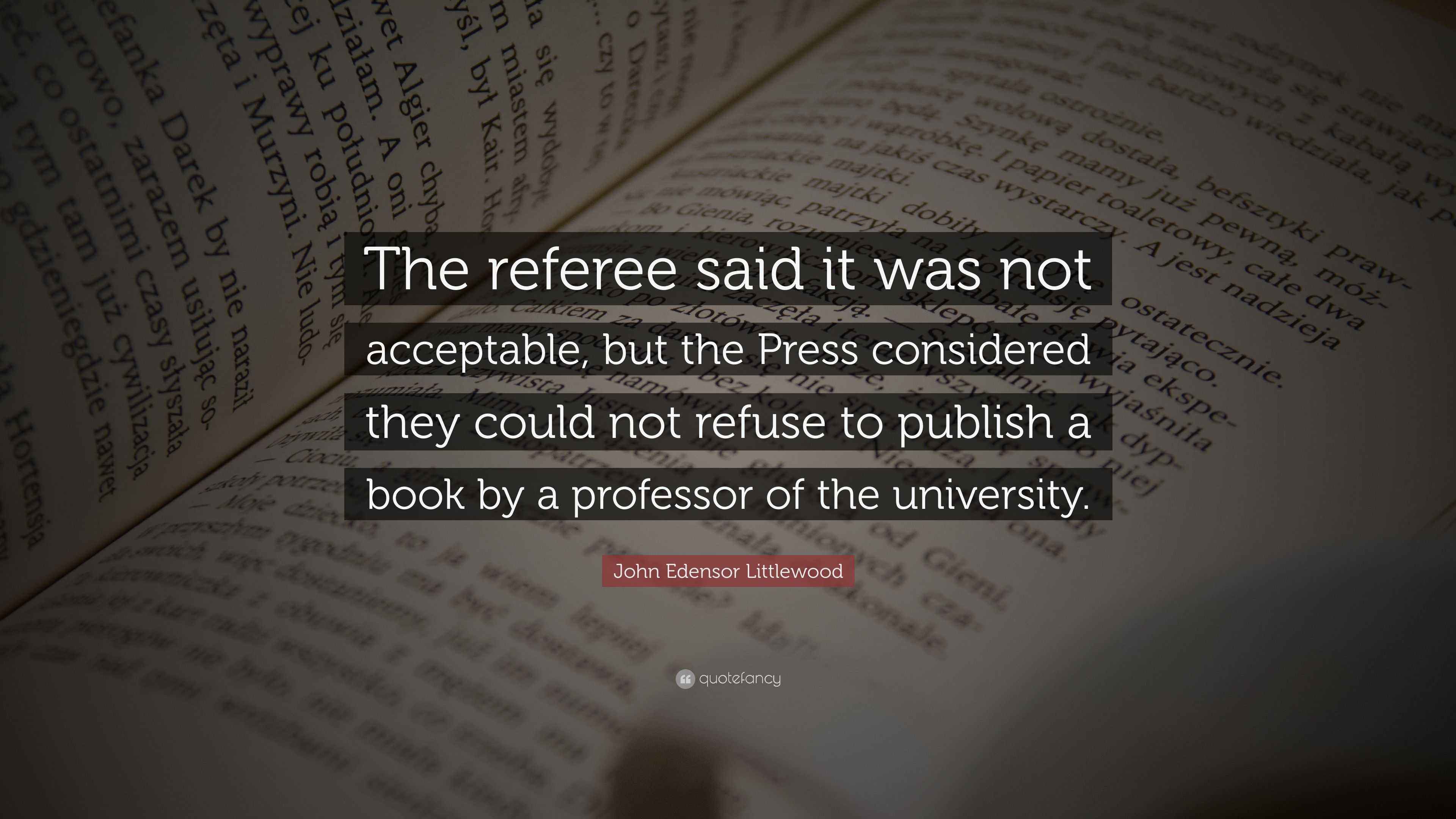 John Edensor Littlewood Quote: “The referee said it was not acceptable ...