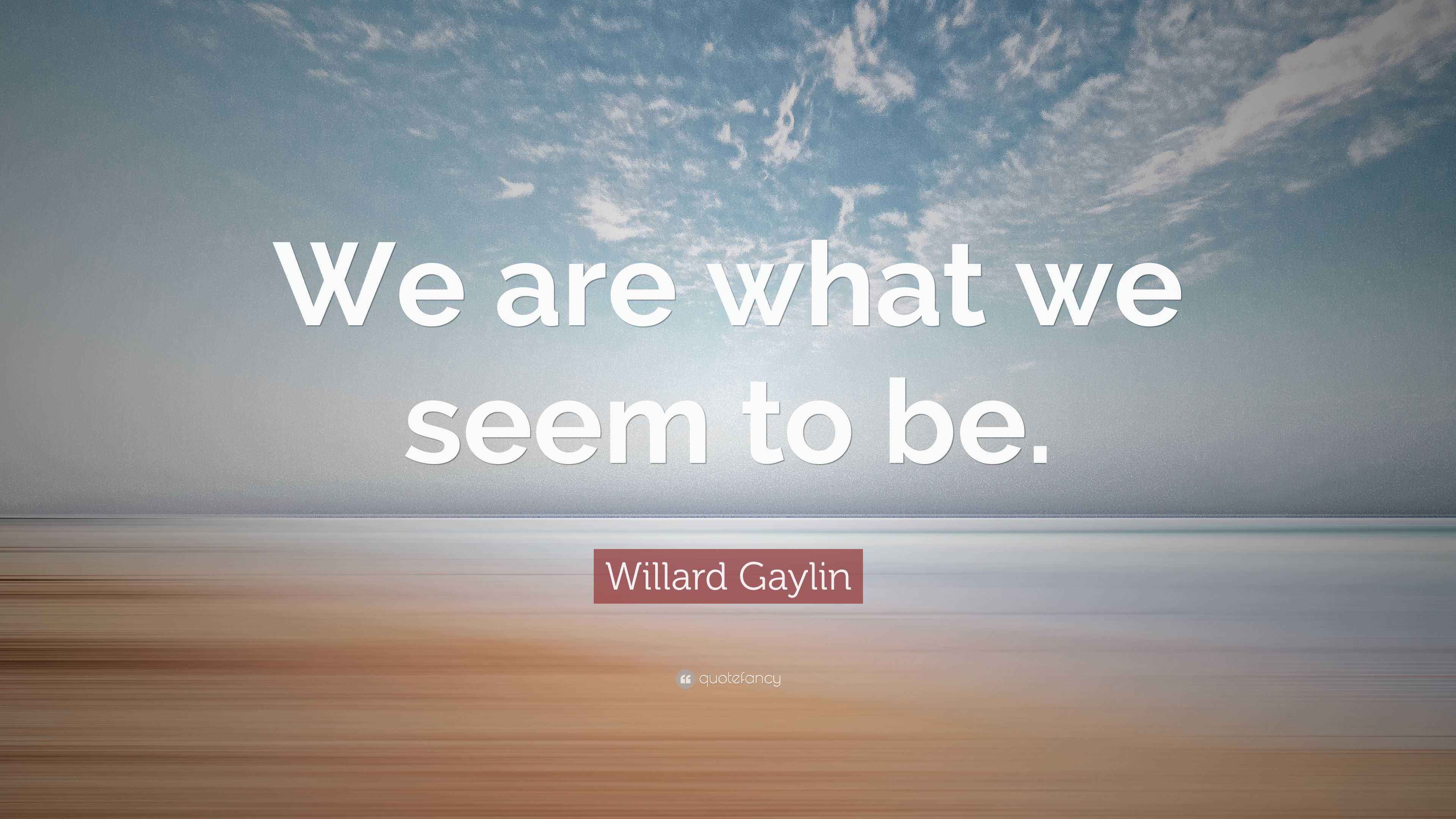Willard Gaylin Quote: “We are what we seem to be.”