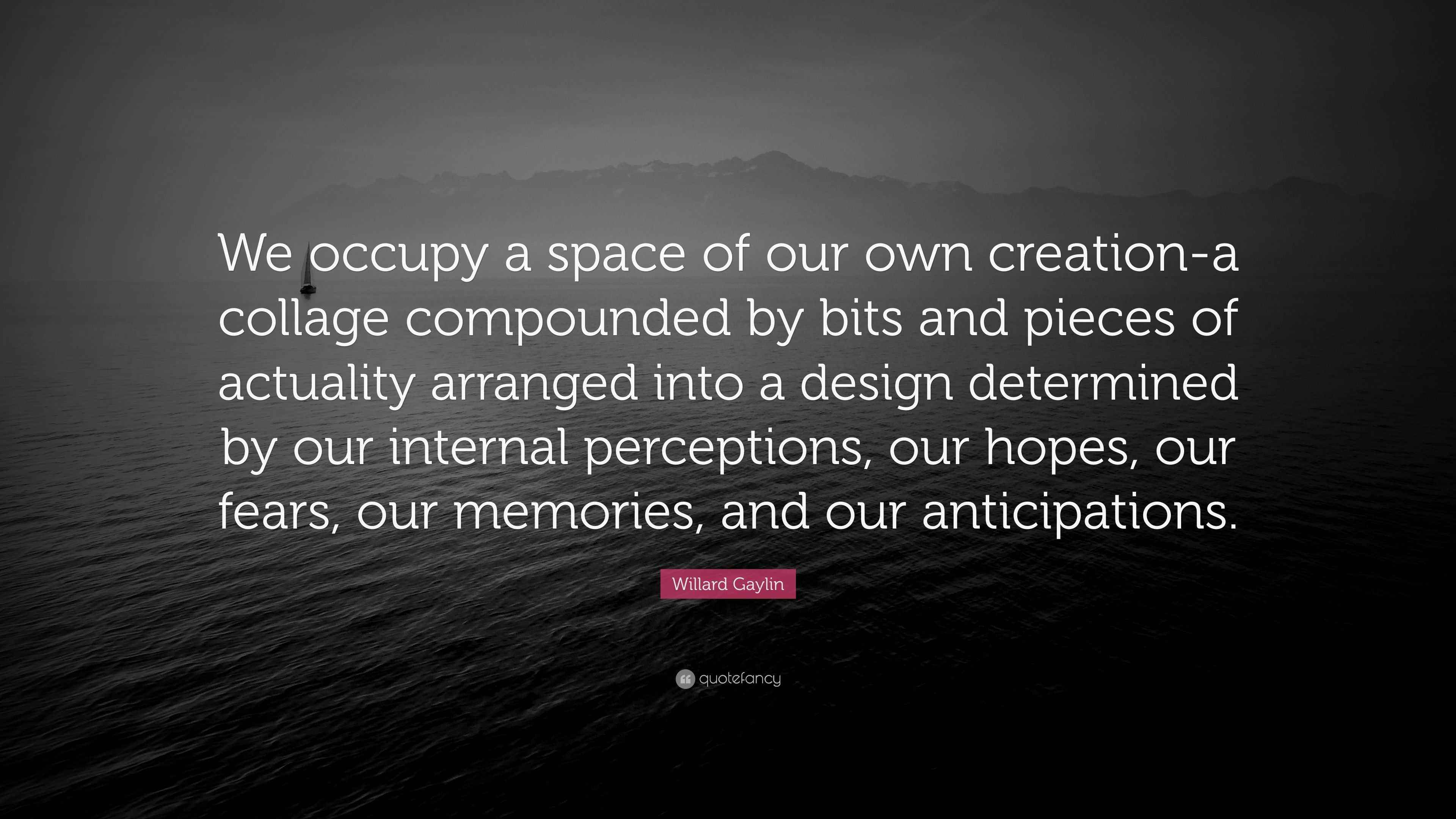 Willard Gaylin Quote: “We occupy a space of our own creation-a collage ...
