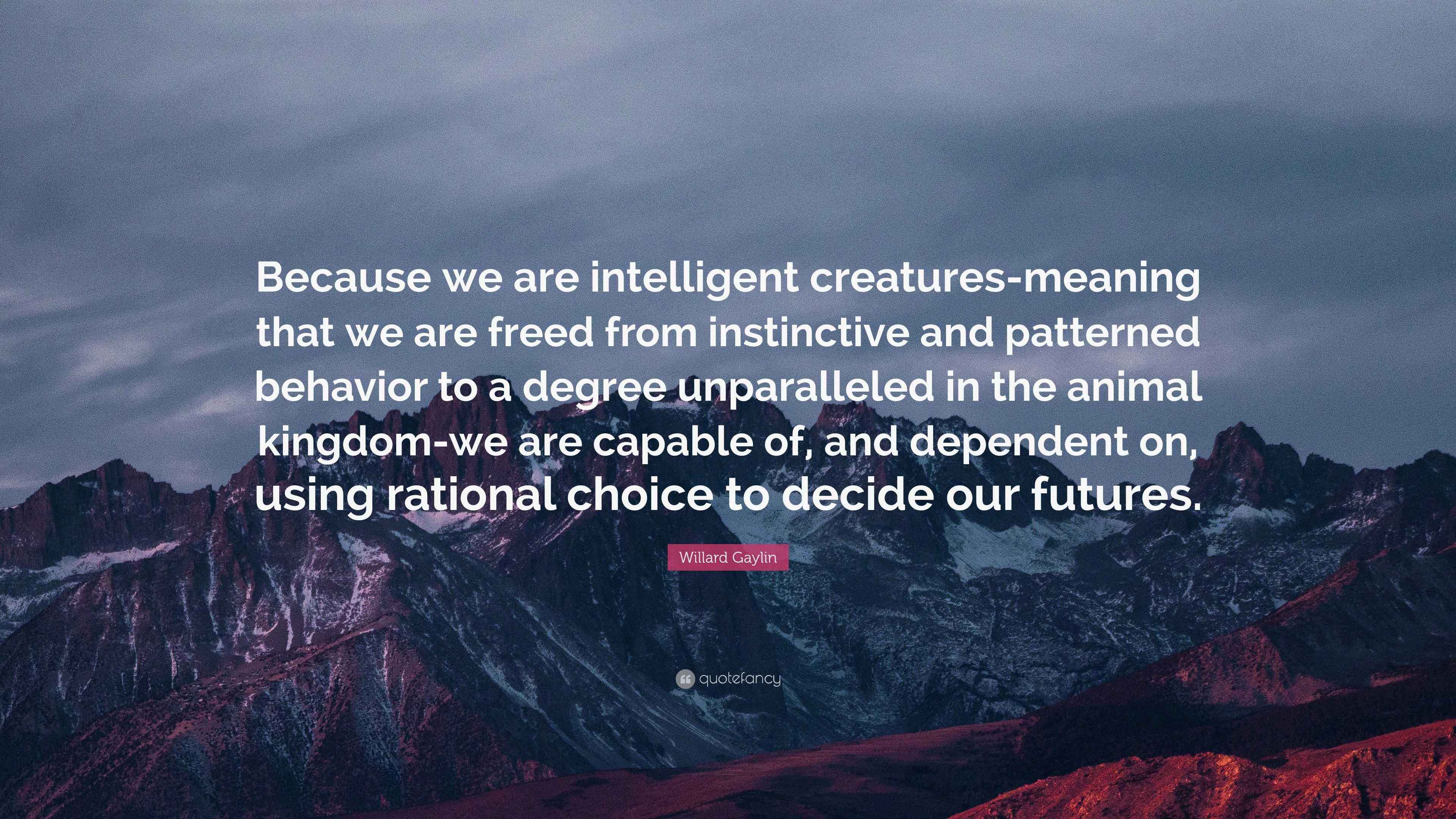 Willard Gaylin Quote: “Because we are intelligent creatures-meaning ...
