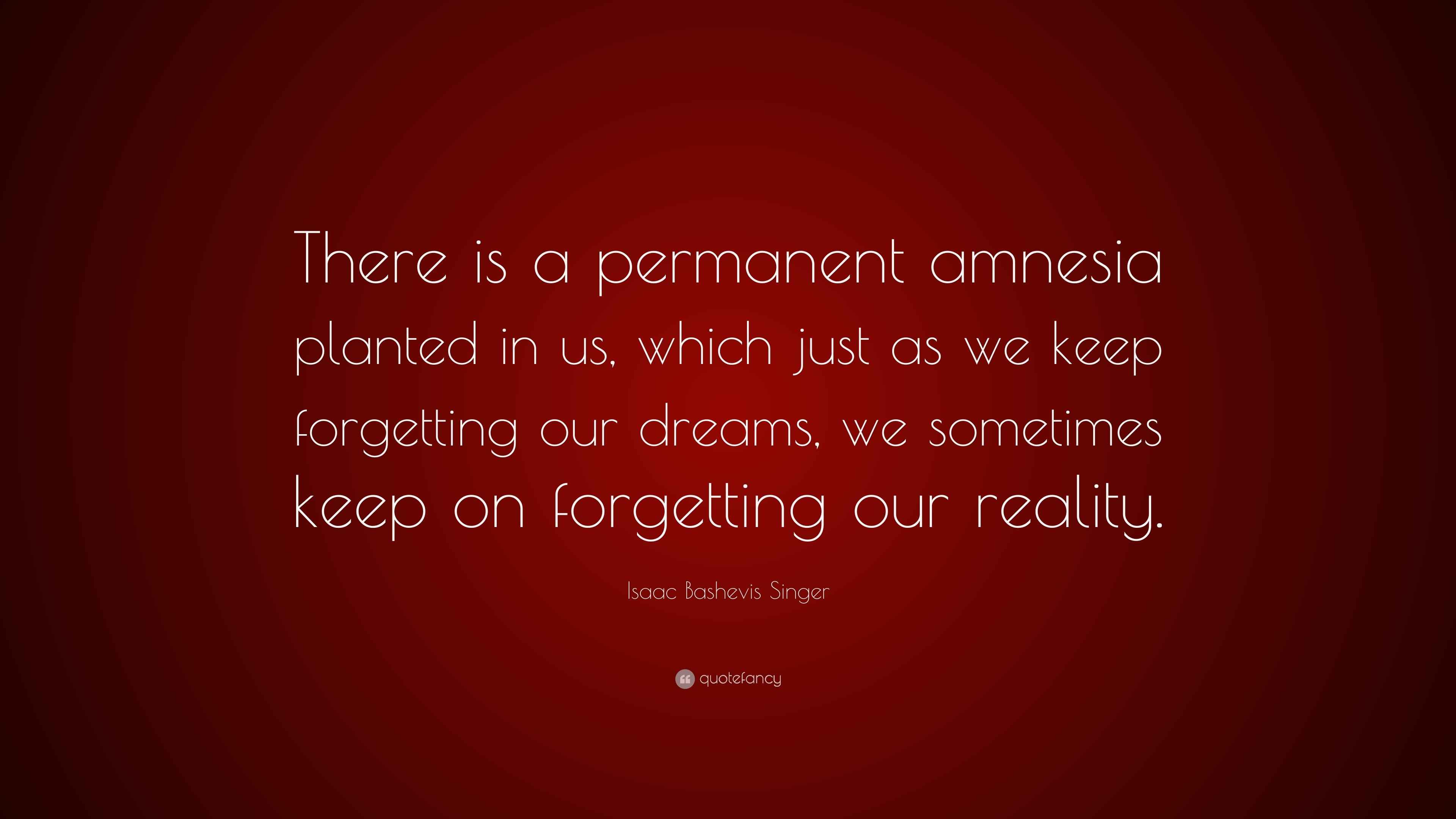 Isaac Bashevis Singer Quote: “There is a permanent amnesia planted in ...