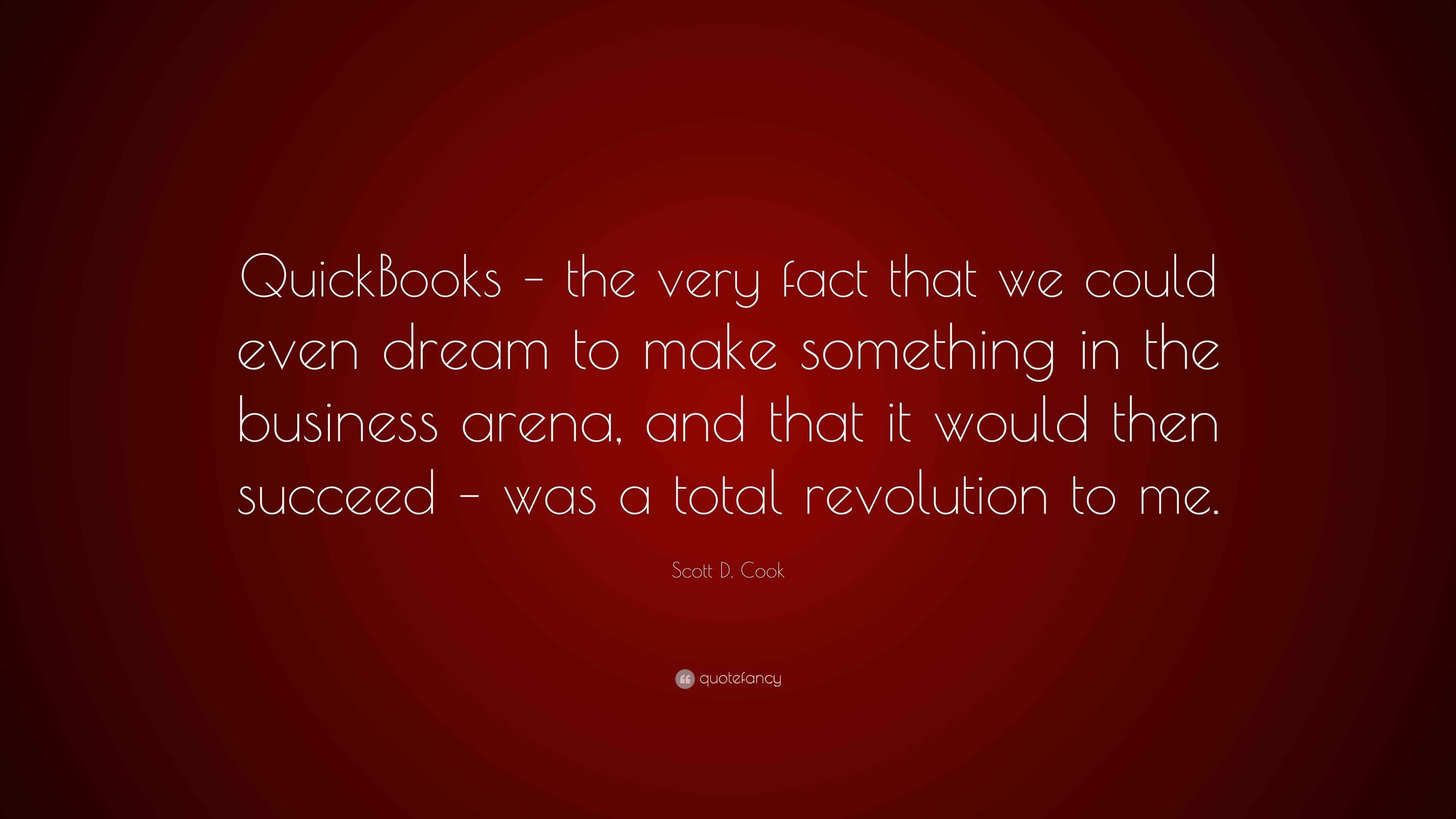 Scott D. Cook Quote: “QuickBooks – the very fact that we could even ...