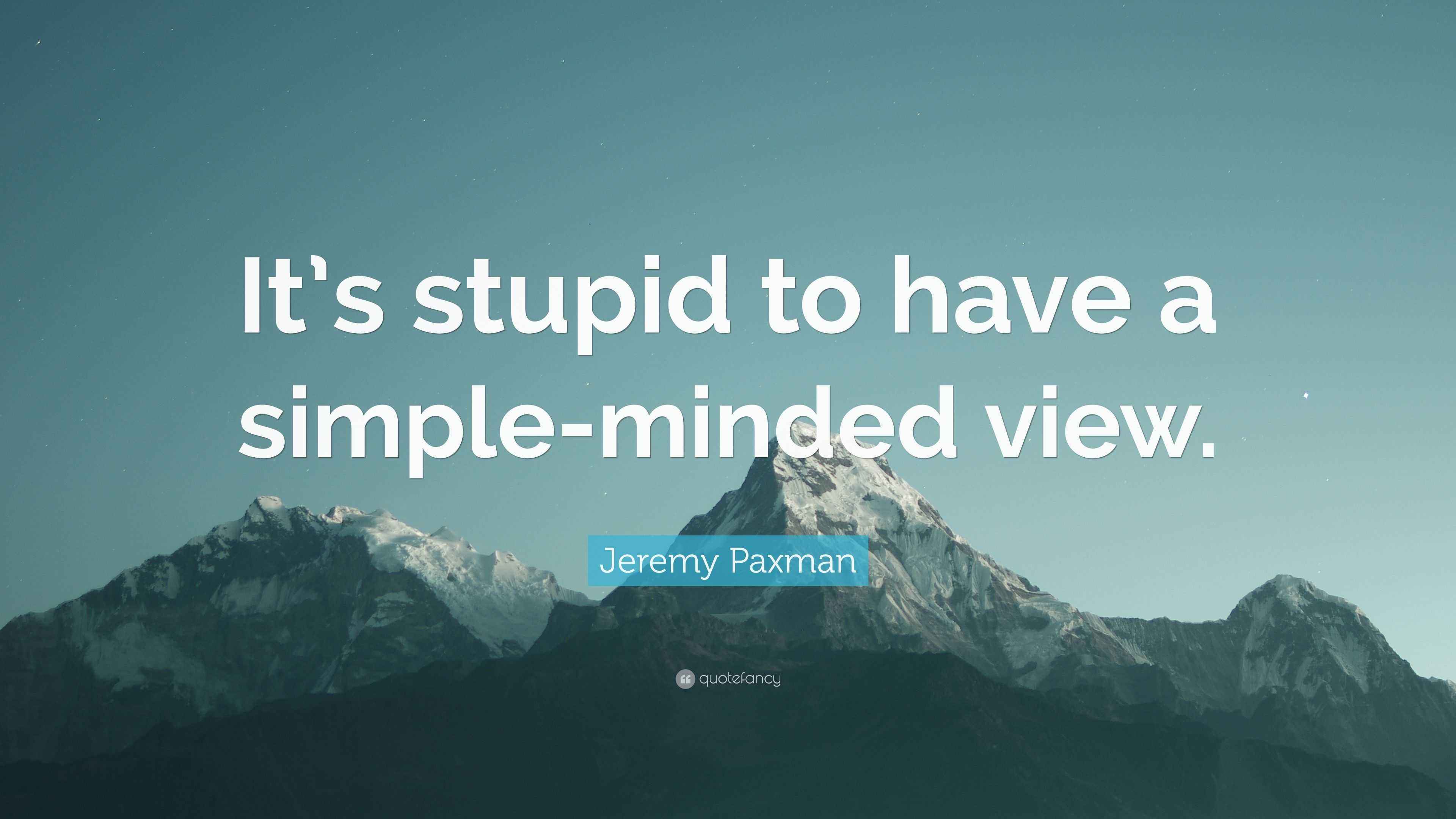 Jeremy Paxman Quote: “It’s stupid to have a simple-minded view.”