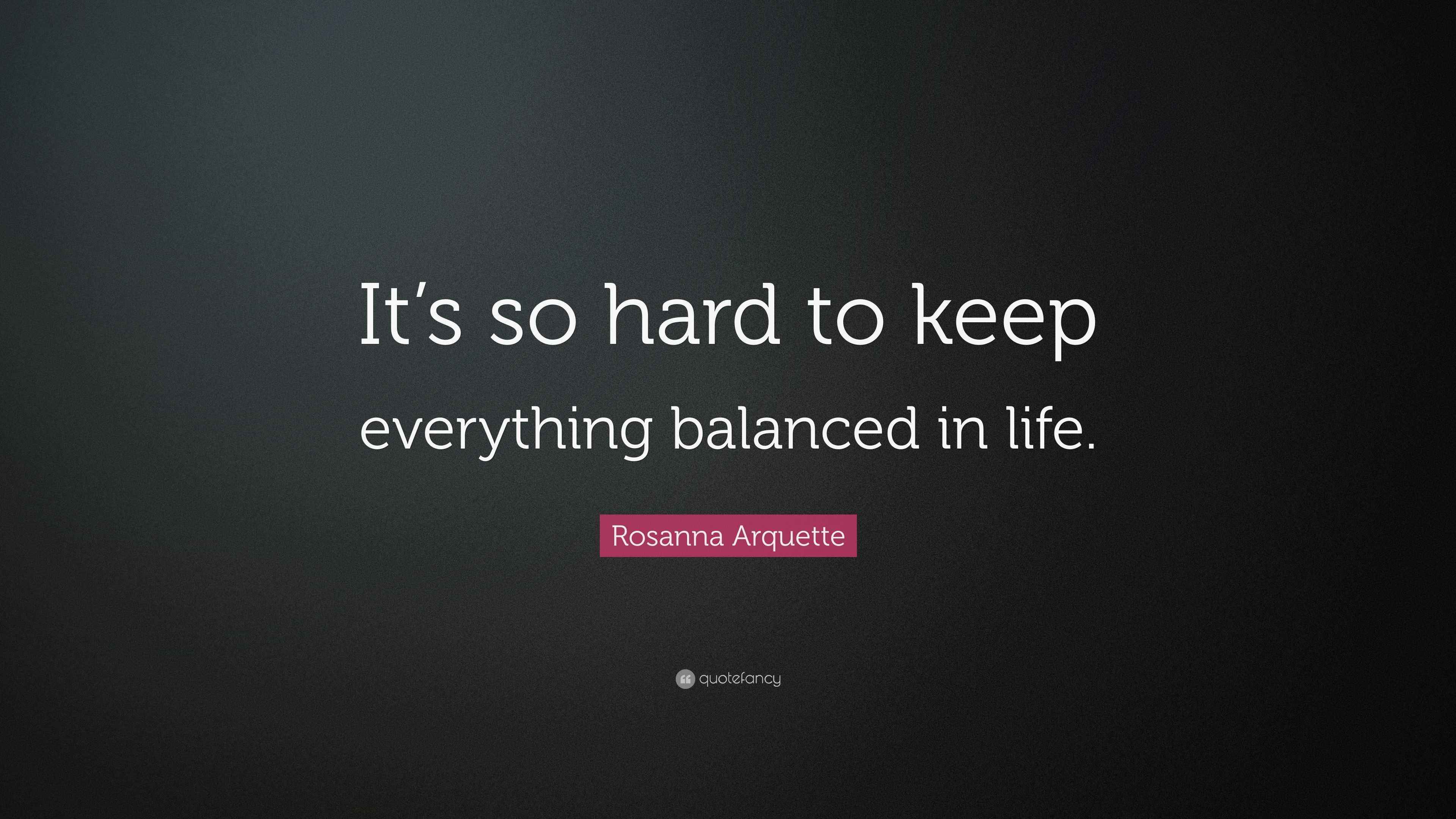 Rosanna Arquette Quote: “It’s so hard to keep everything balanced in life.”