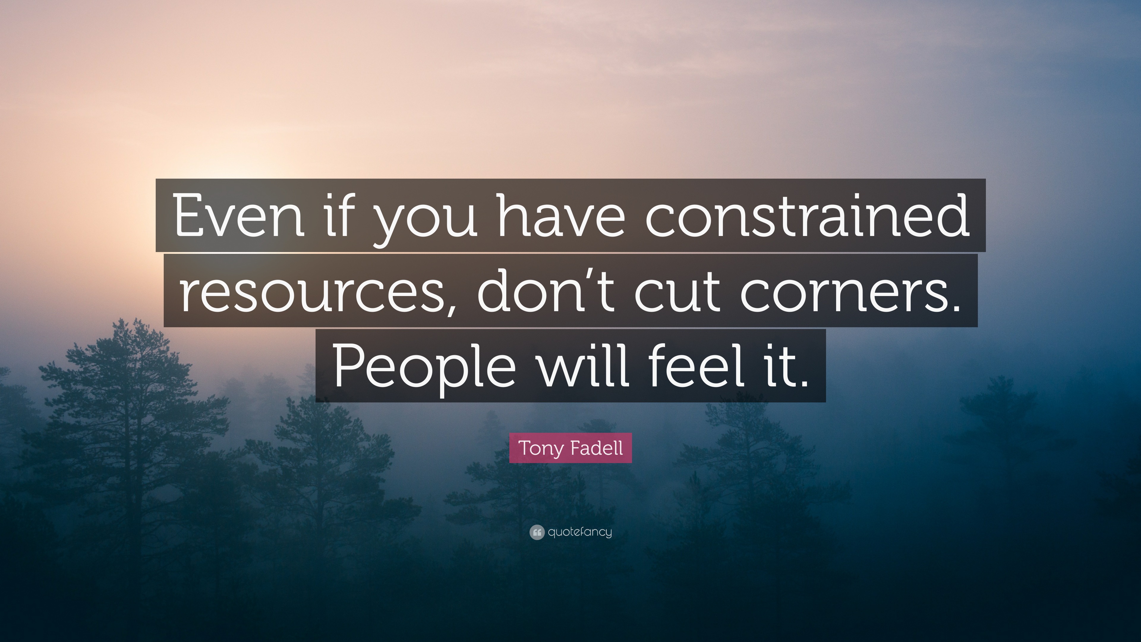 Tony Fadell Quote: “Even if you have constrained resources, don’t cut ...
